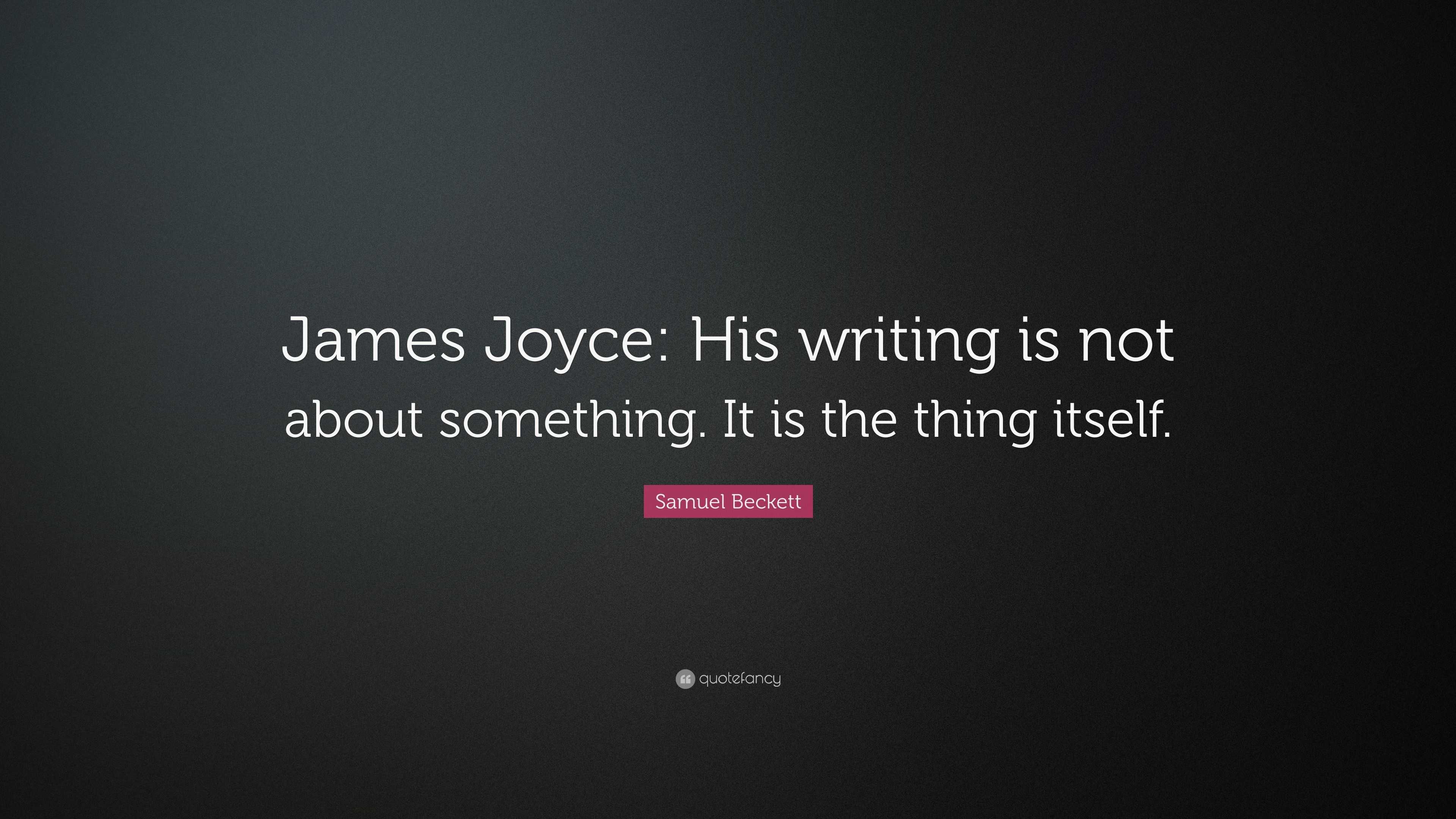 Samuel Beckett Quote: “James Joyce: His writing is not about something ...