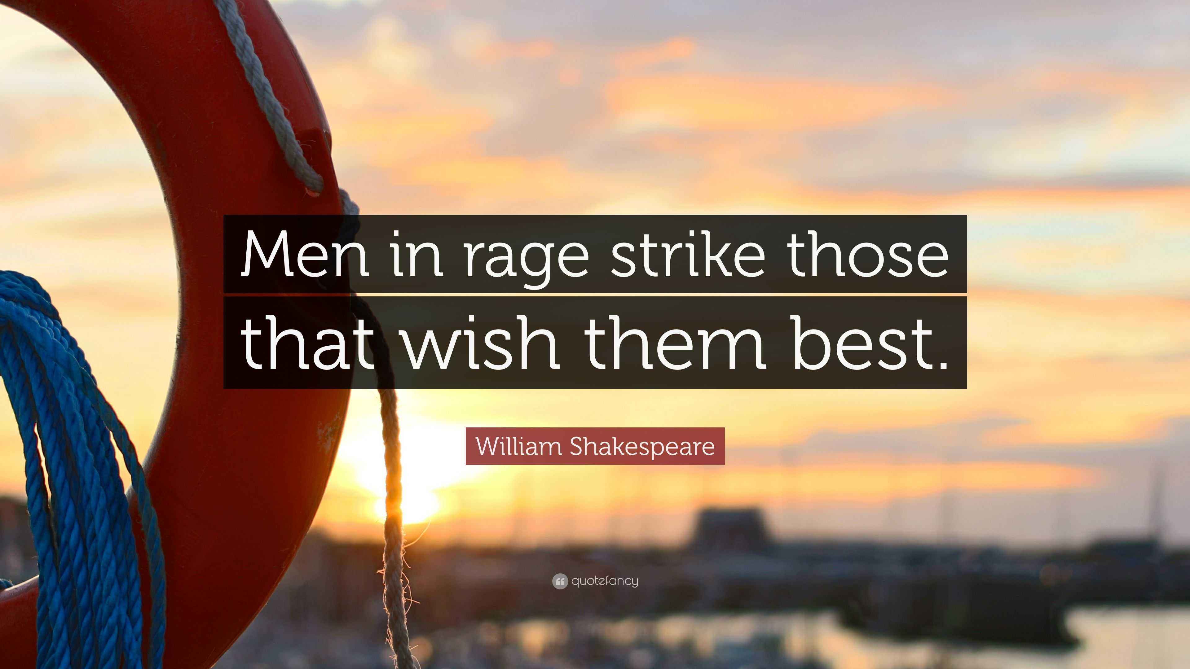 William Shakespeare Quote: “Men in rage strike those that wish them best.”