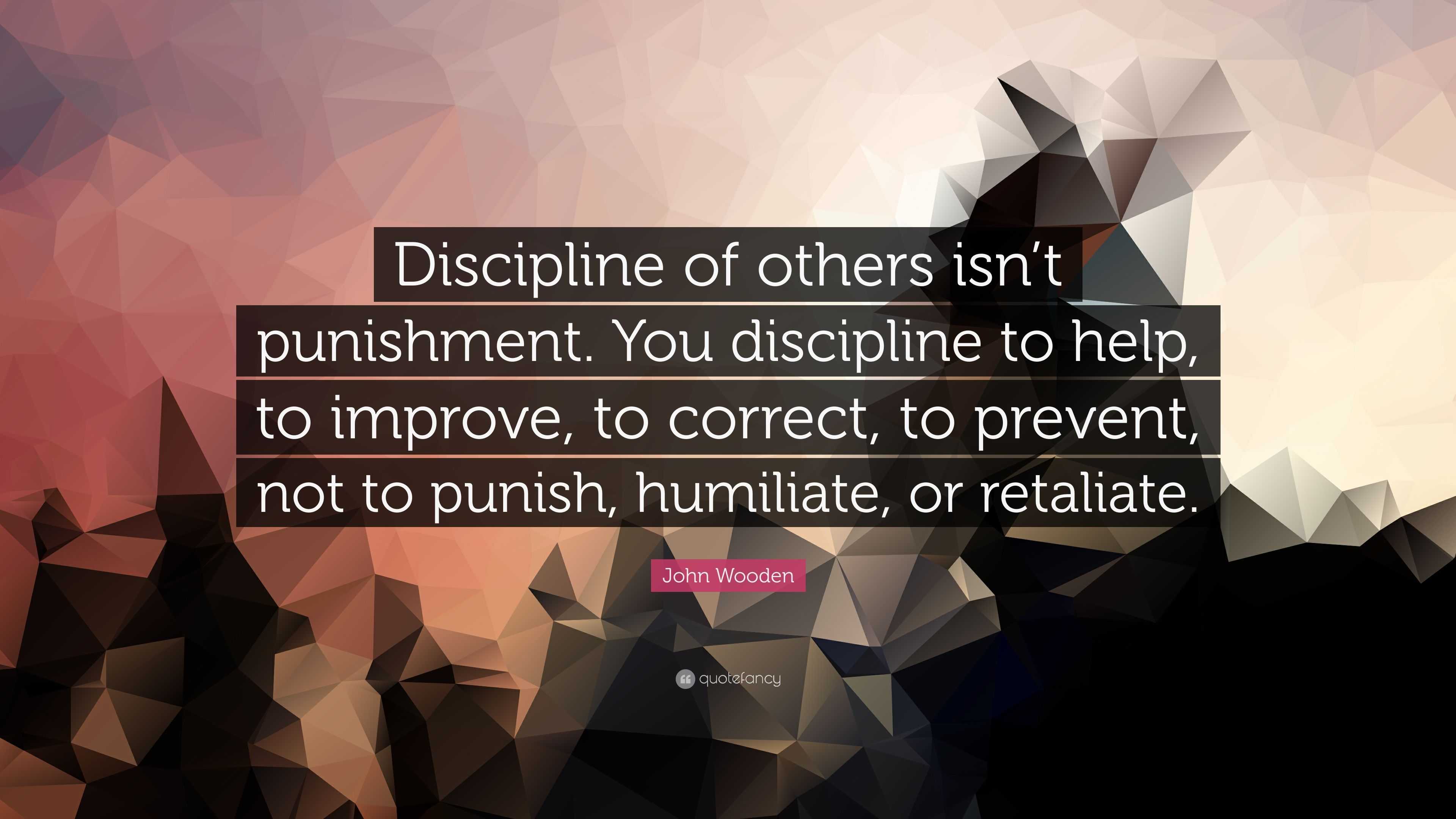 John Wooden Quote: “Discipline of others isn’t punishment. You ...