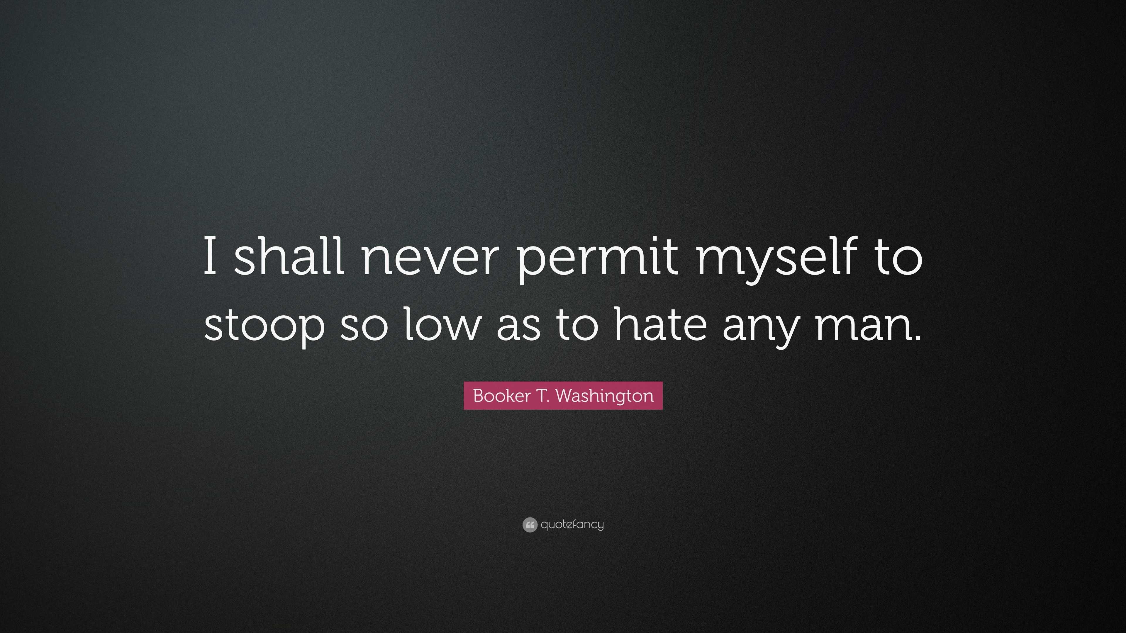 Booker T. Washington Quote: “I shall never permit myself to stoop so ...