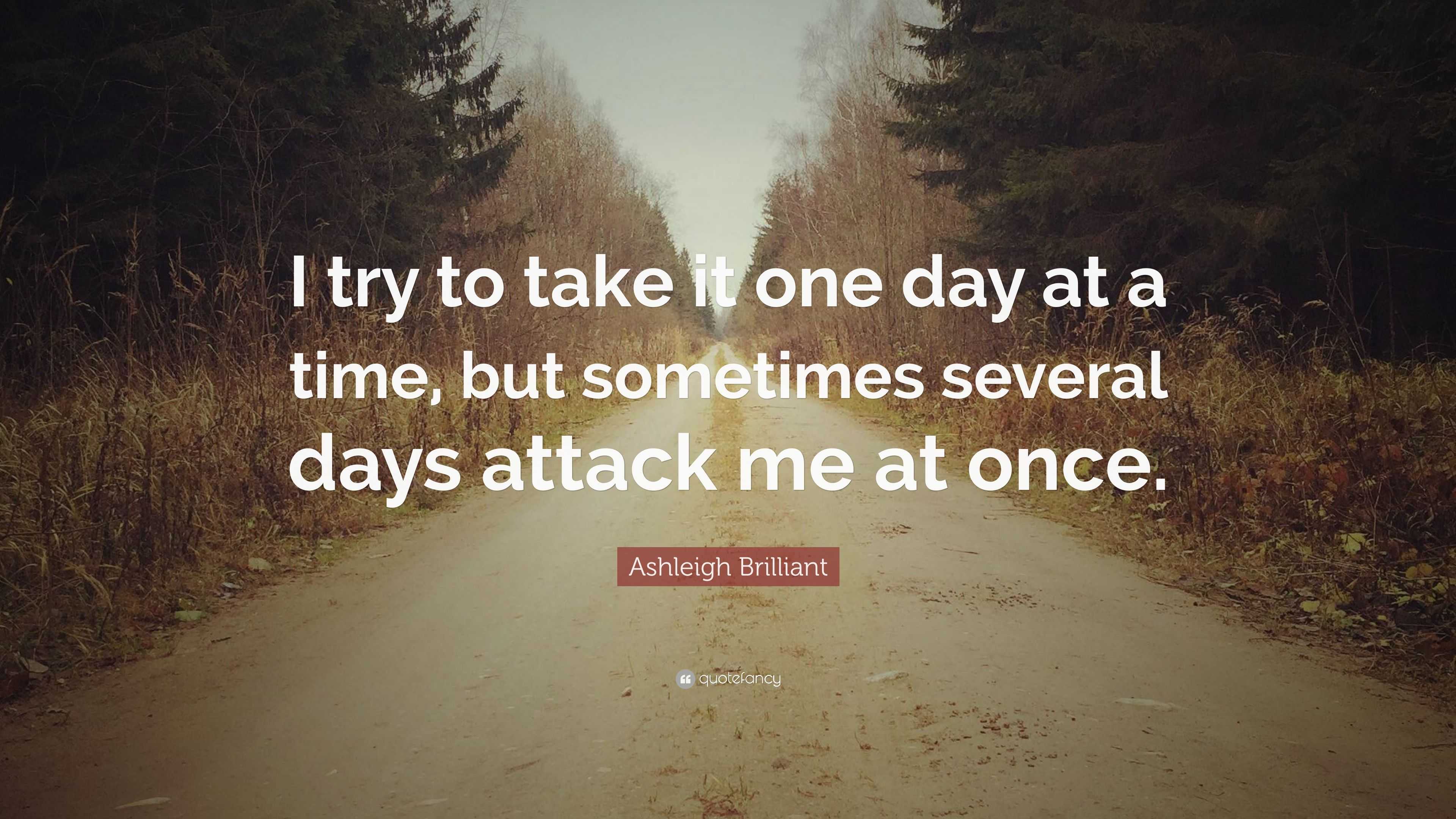 Ashleigh Brilliant Quote: “I try to take it one day at a time, but ...