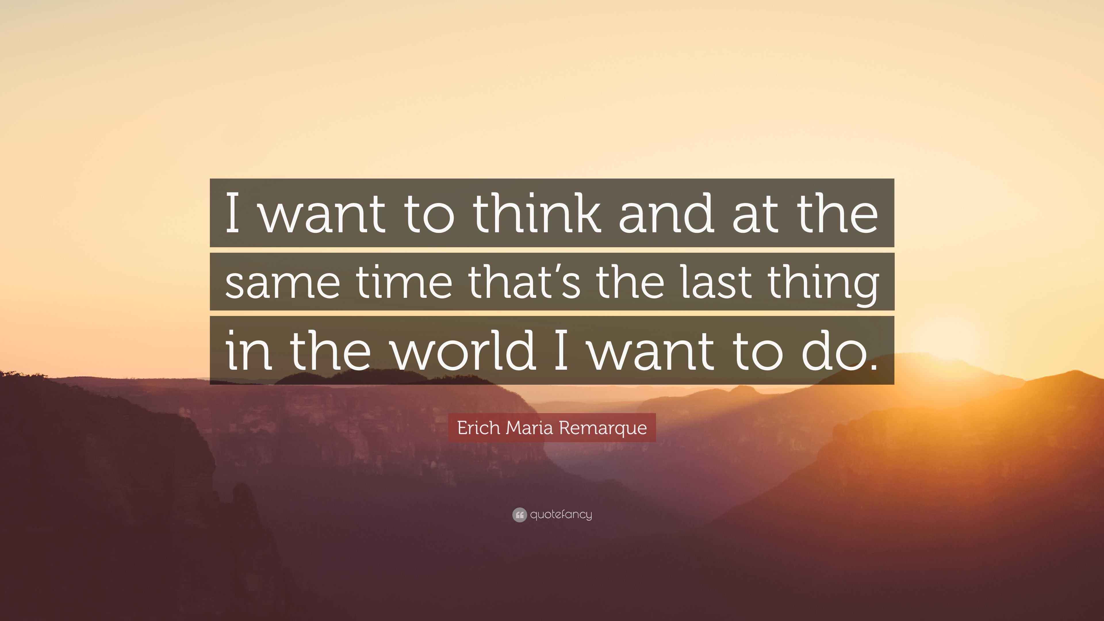 Erich Maria Remarque Quote: “I want to think and at the same time that ...