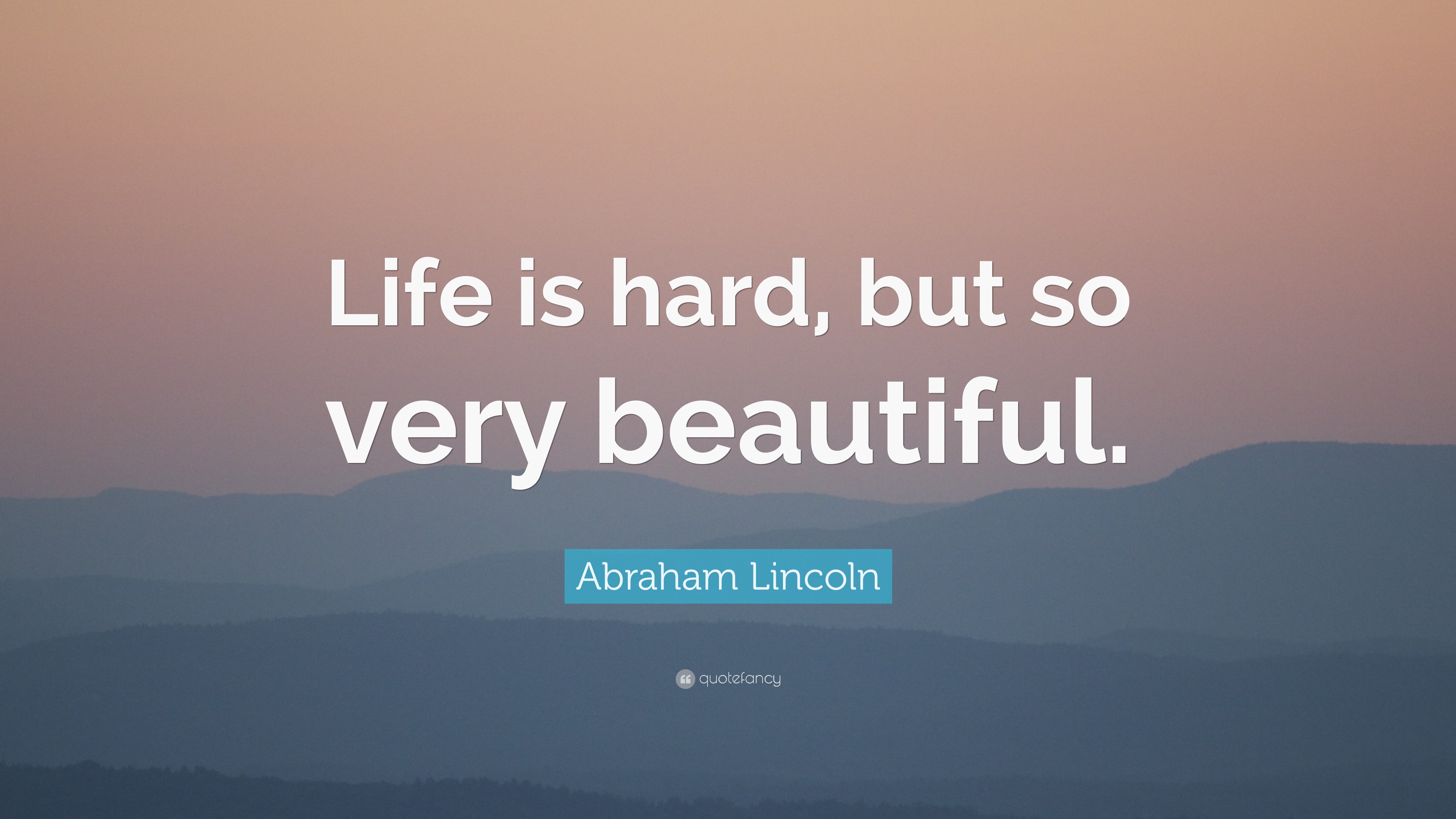 Abraham Lincoln Quote: “Life is hard, but so very beautiful.”