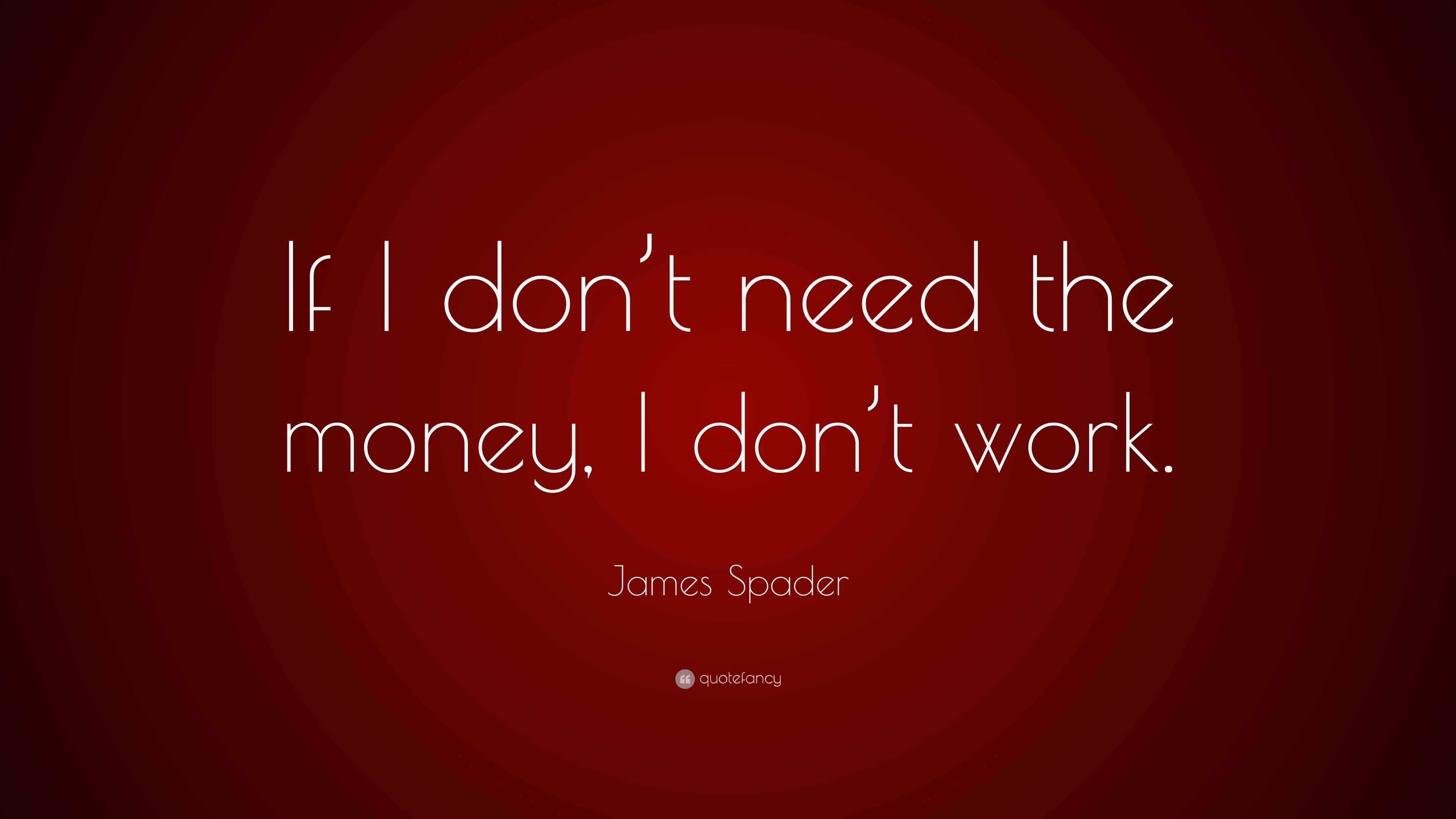 James Spader Quote: “If I don’t need the money, I don’t work.”