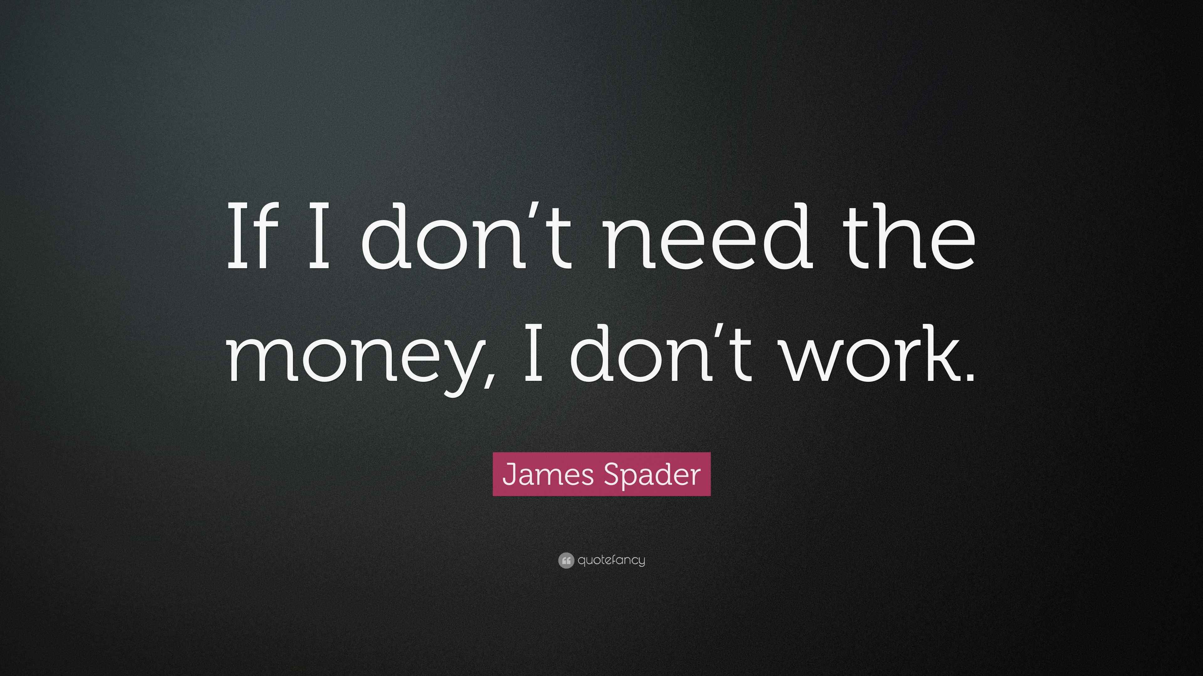 James Spader Quote: “If I don’t need the money, I don’t work.”