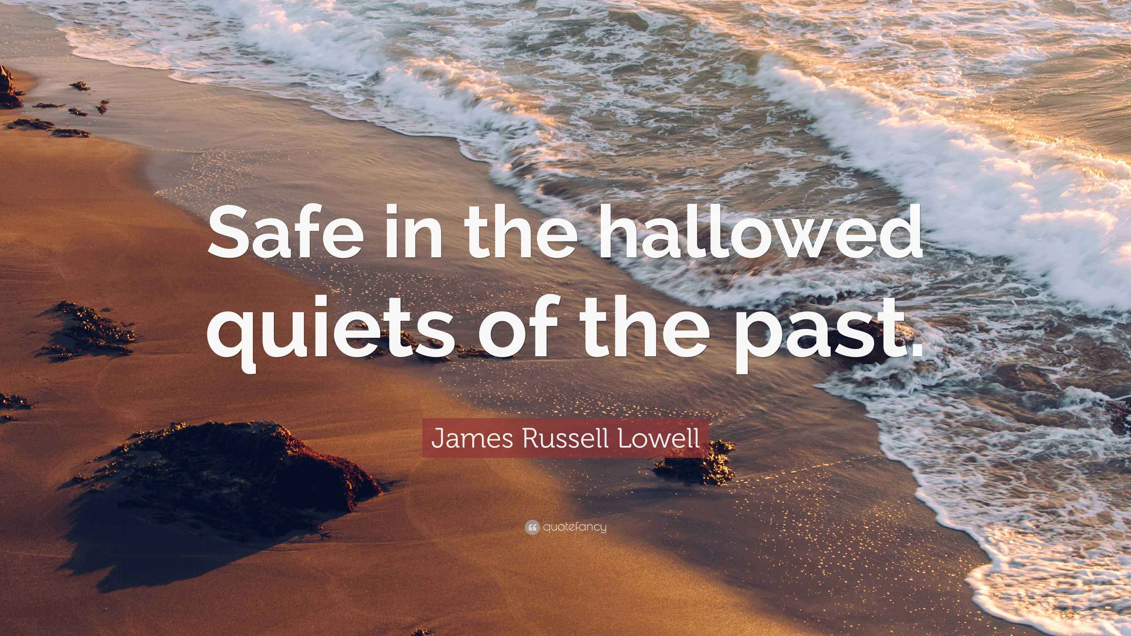 James Russell Lowell Quote: “Safe in the hallowed quiets of the past.”