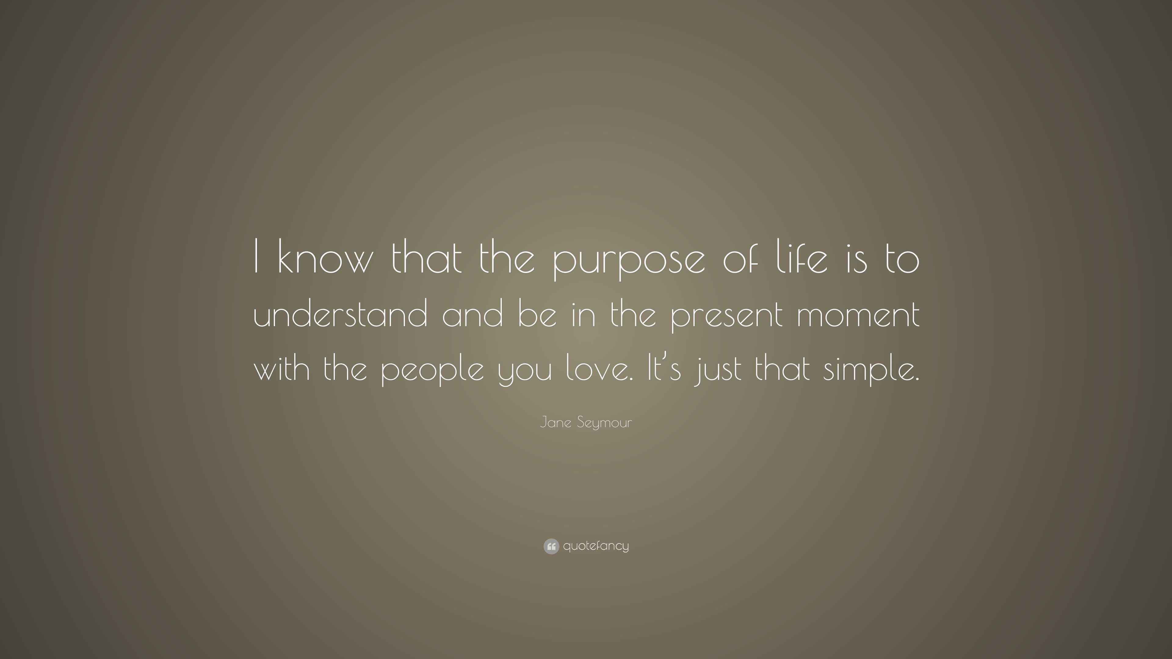 Jane Seymour Quote: “I know that the purpose of life is to understand ...