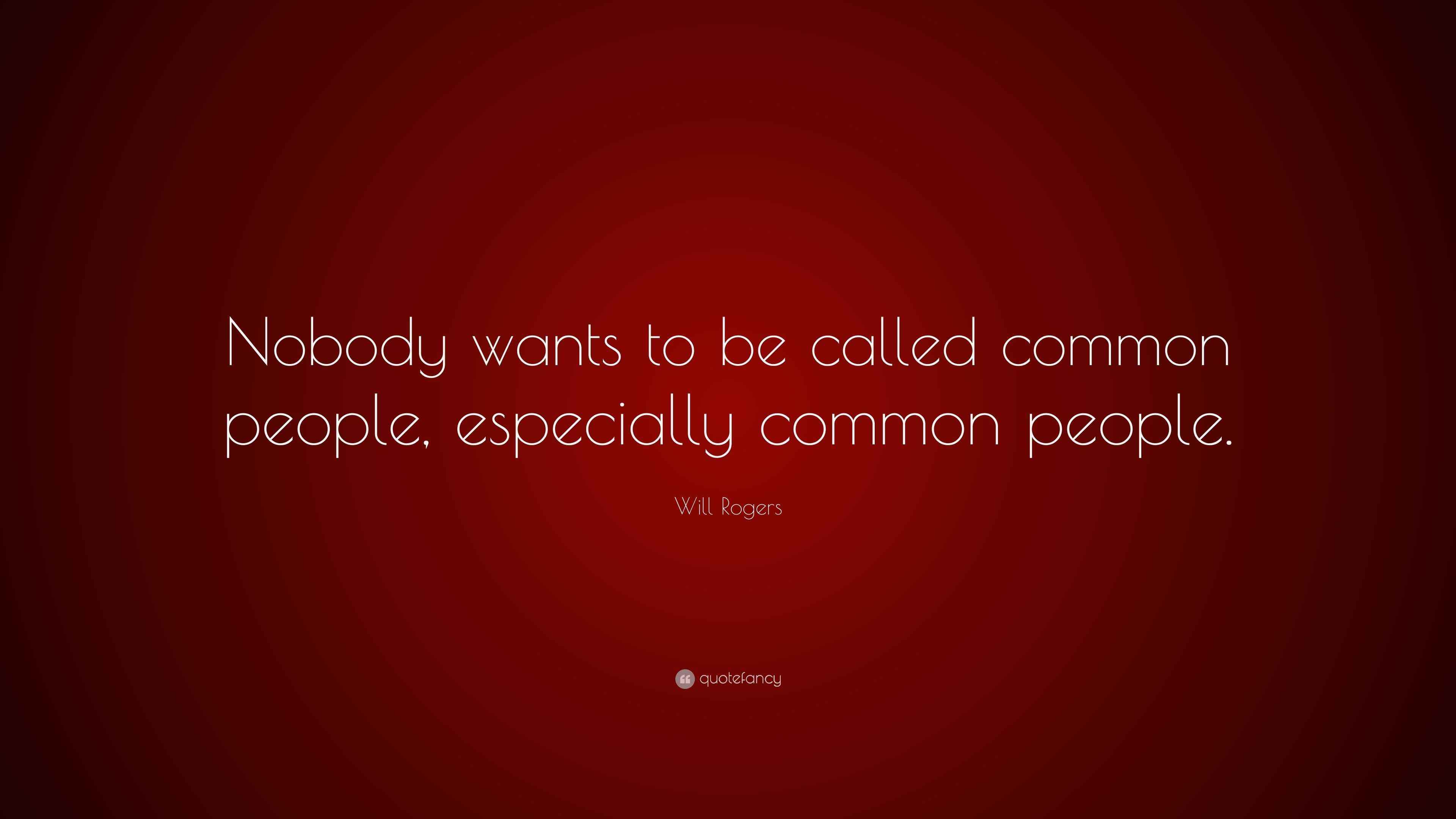 Will Rogers Quote: “Nobody wants to be called common people, especially ...