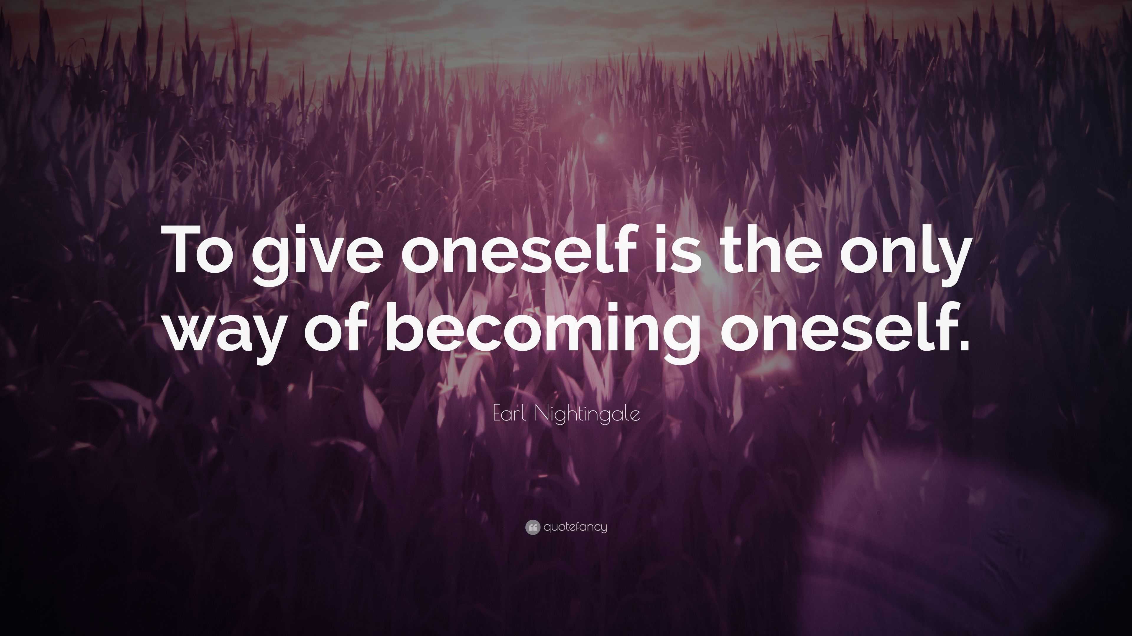 Earl Nightingale Quote: “To give oneself is the only way of becoming ...
