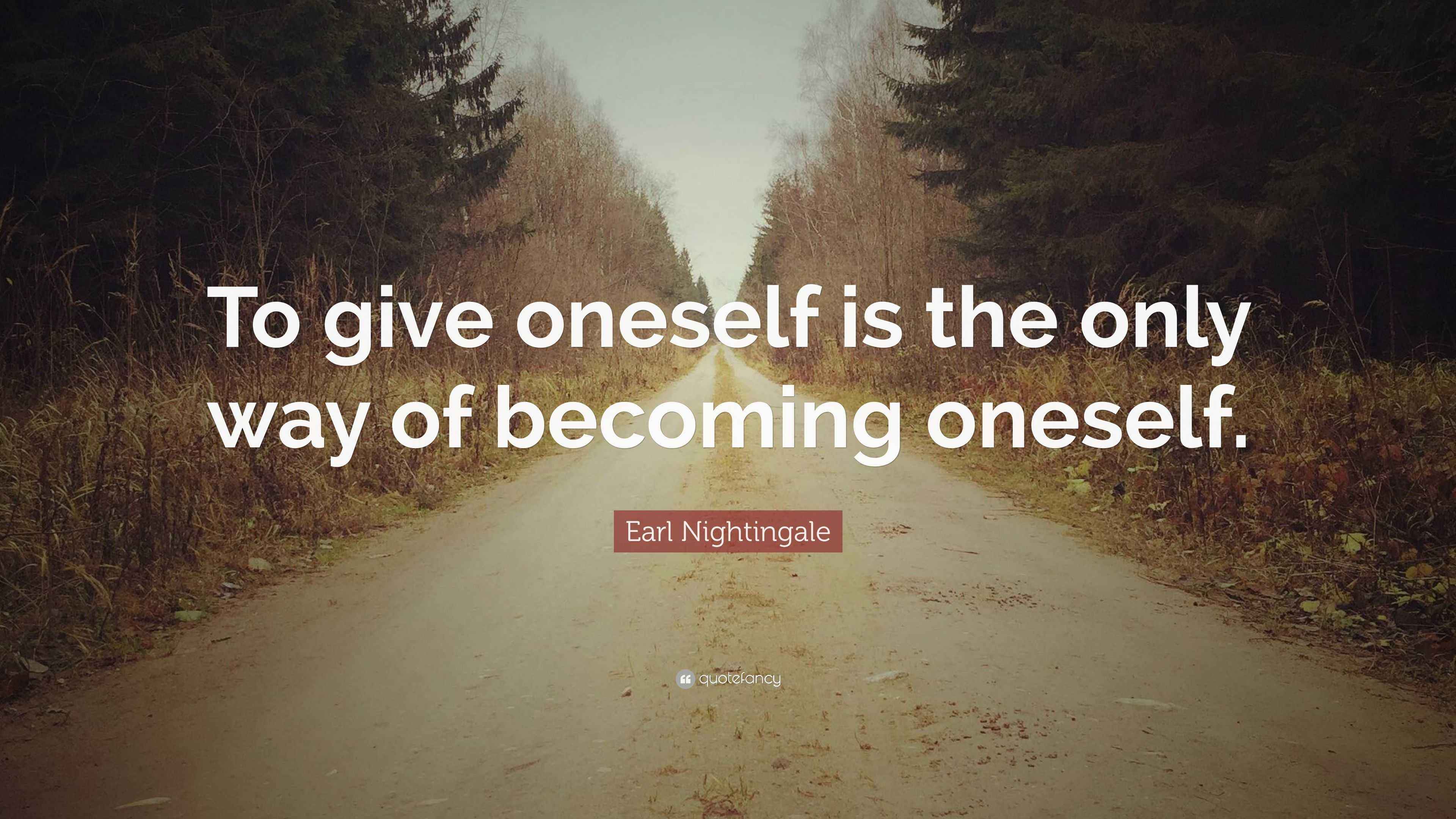 Earl Nightingale Quote: “To give oneself is the only way of becoming ...