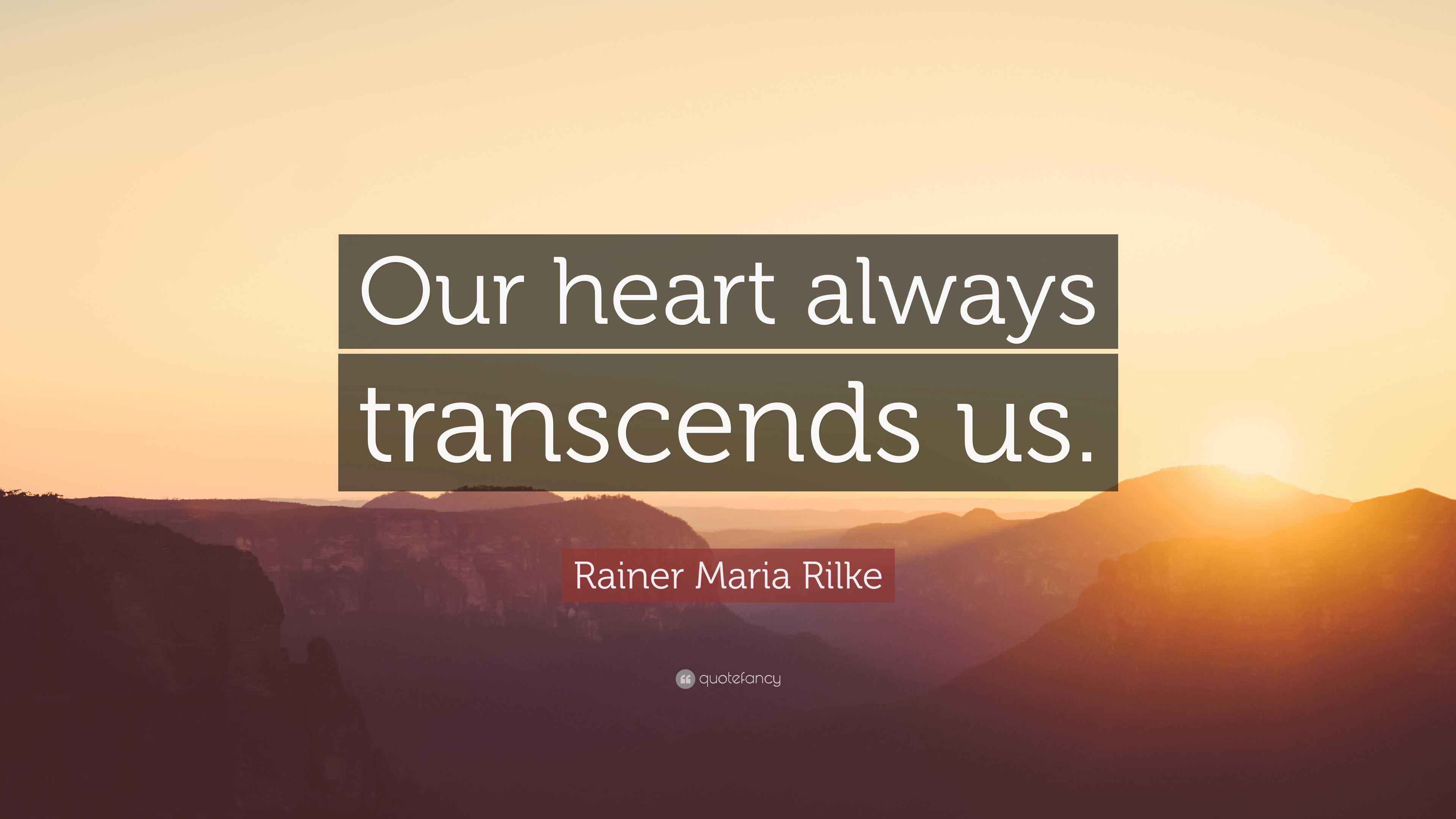 Rainer Maria Rilke Quote: “Our heart always transcends us.”