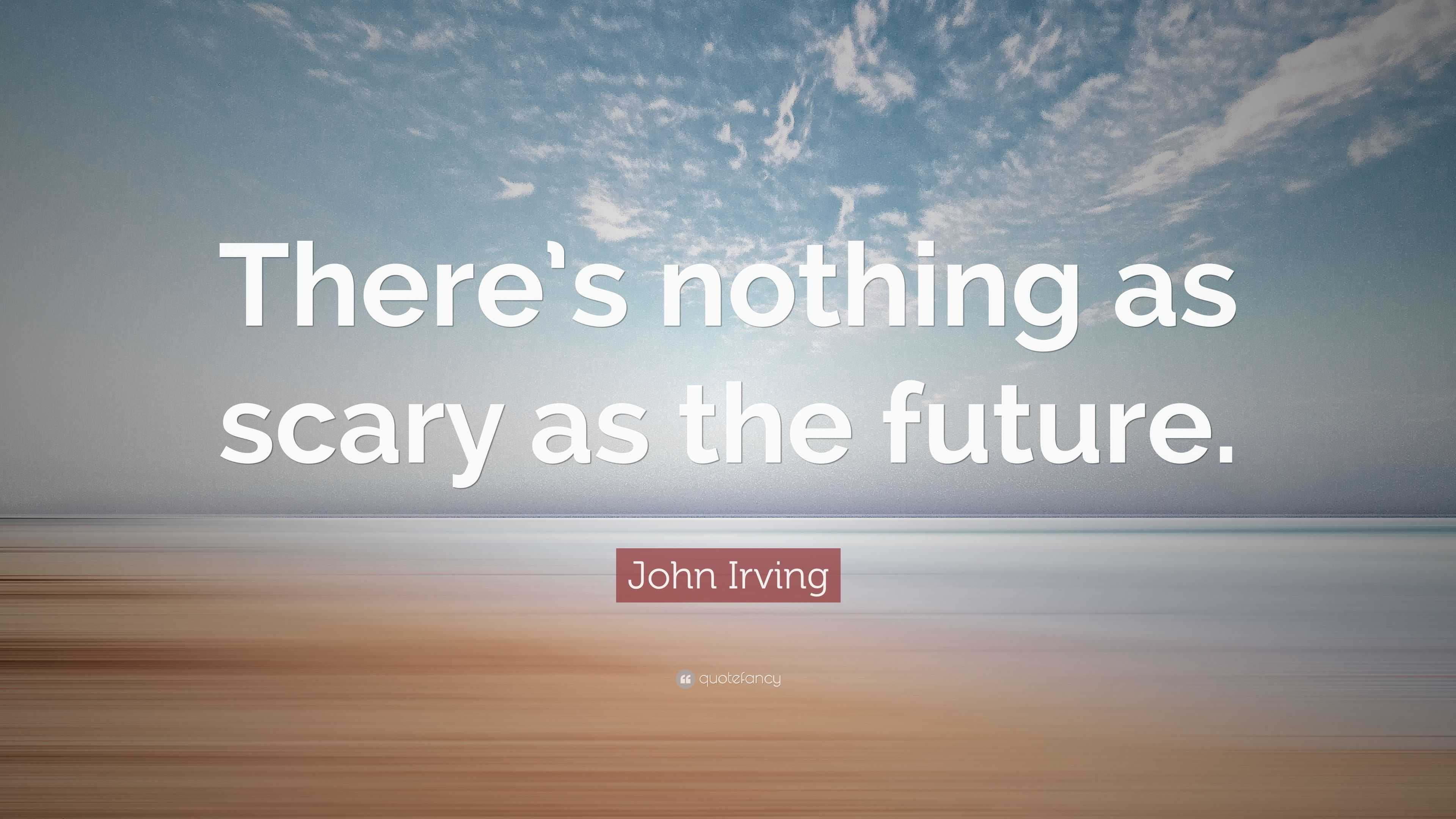 John Irving Quote: “There’s nothing as scary as the future.”