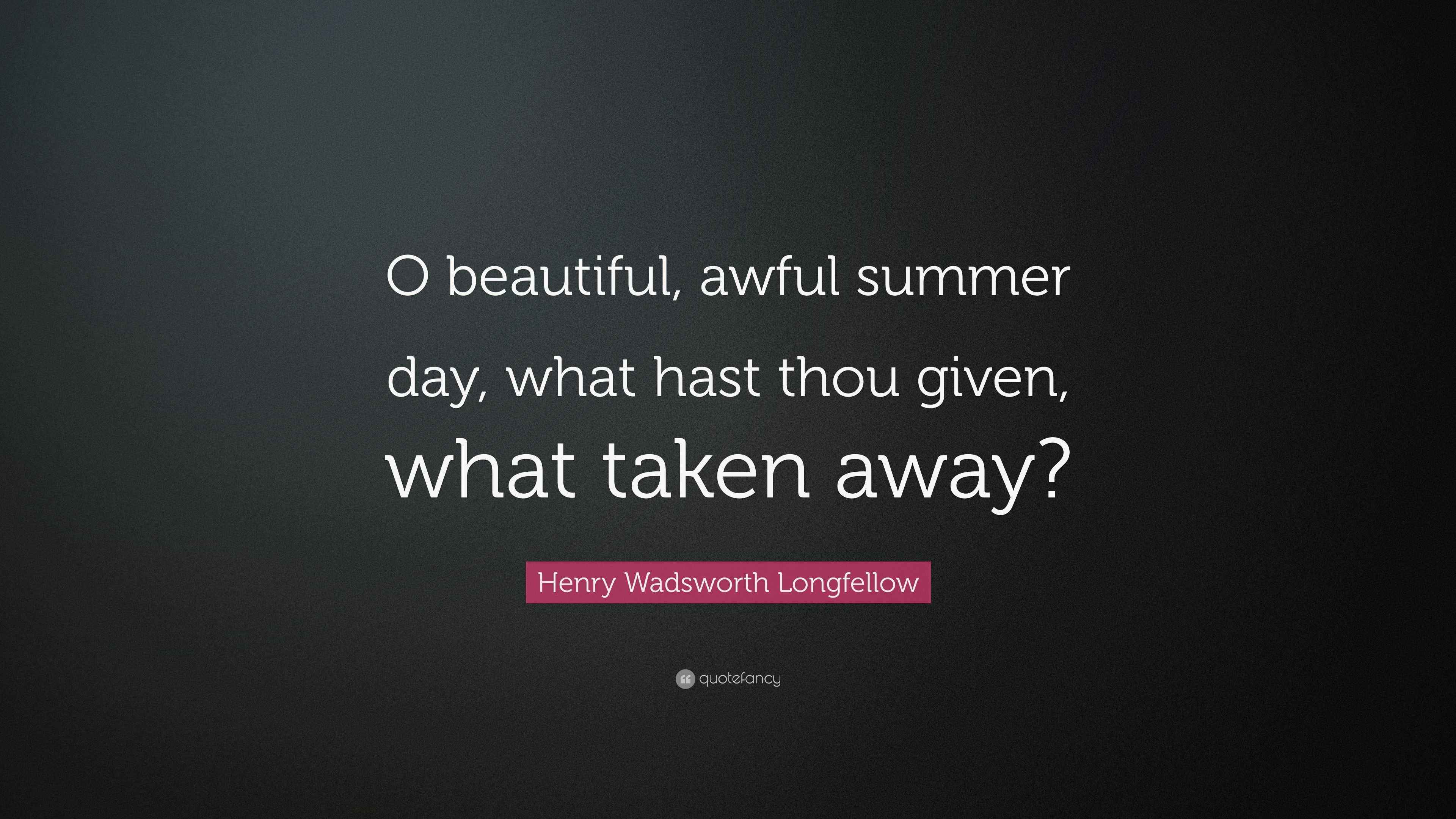 Henry Wadsworth Longfellow Quote: “O beautiful, awful summer day, what ...