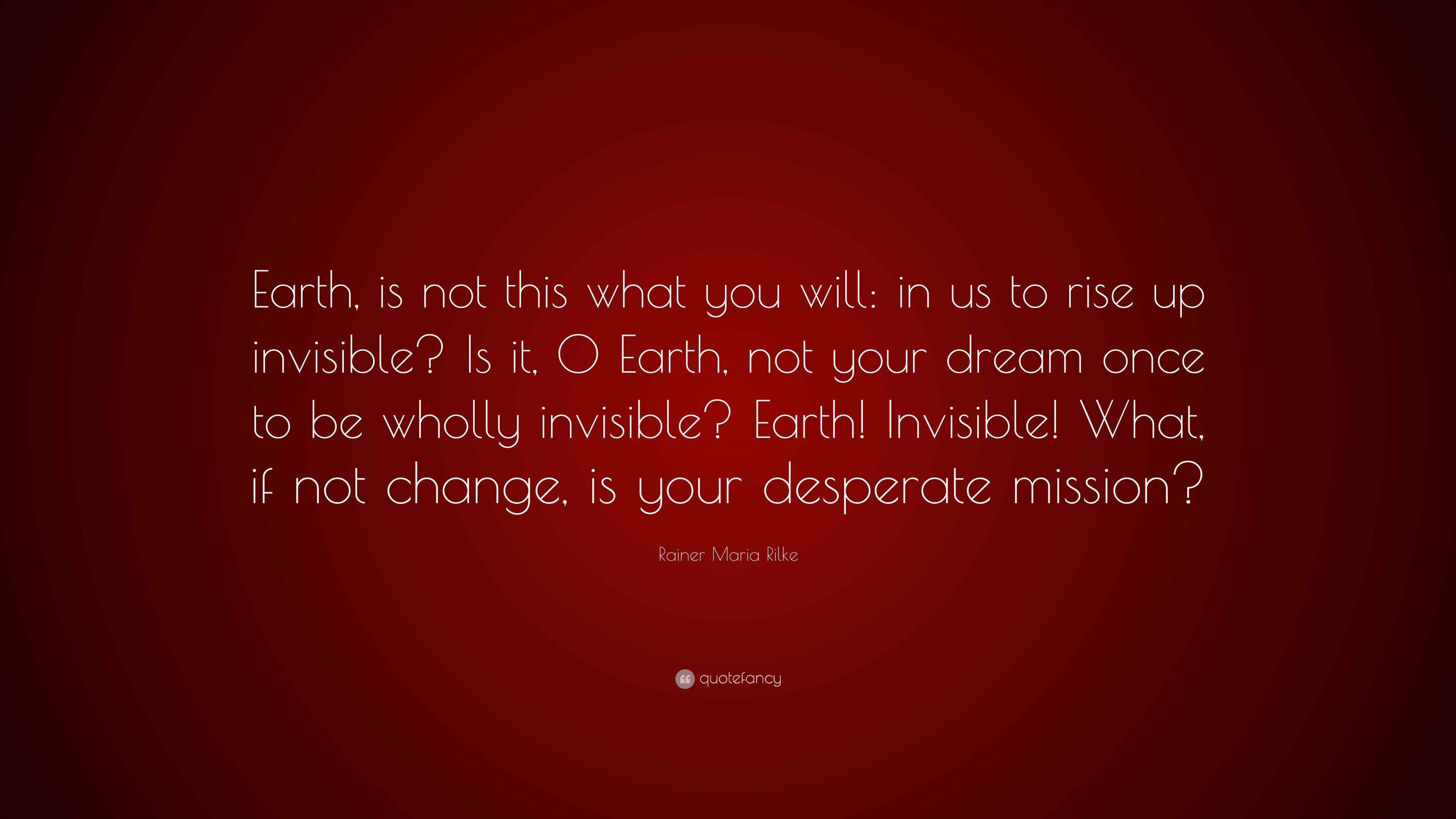 Rainer Maria Rilke Quote: “Earth, is not this what you will: in us to ...
