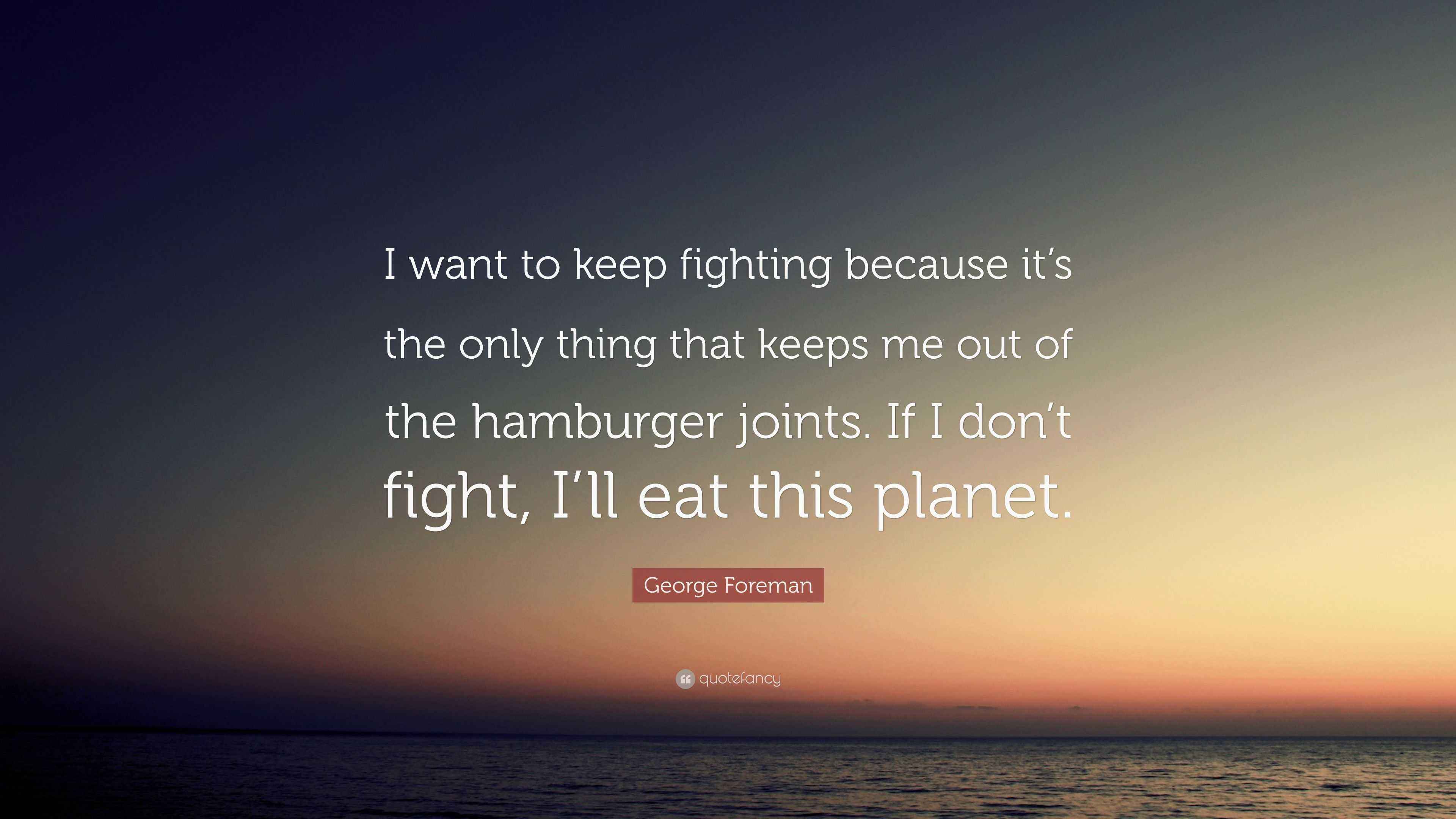 George Foreman Quote: “I want to keep fighting because it’s the only ...