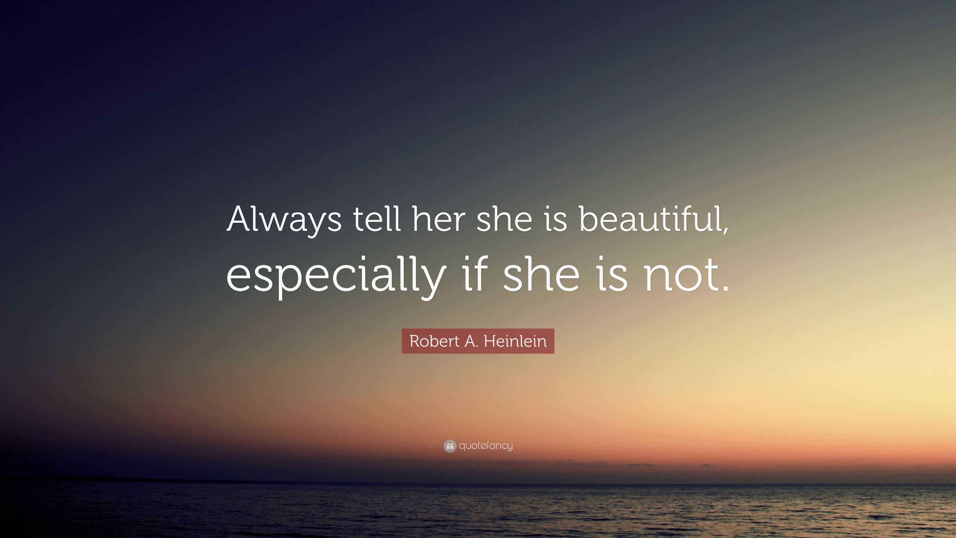 Robert A. Heinlein Quote: “Always tell her she is beautiful, especially ...