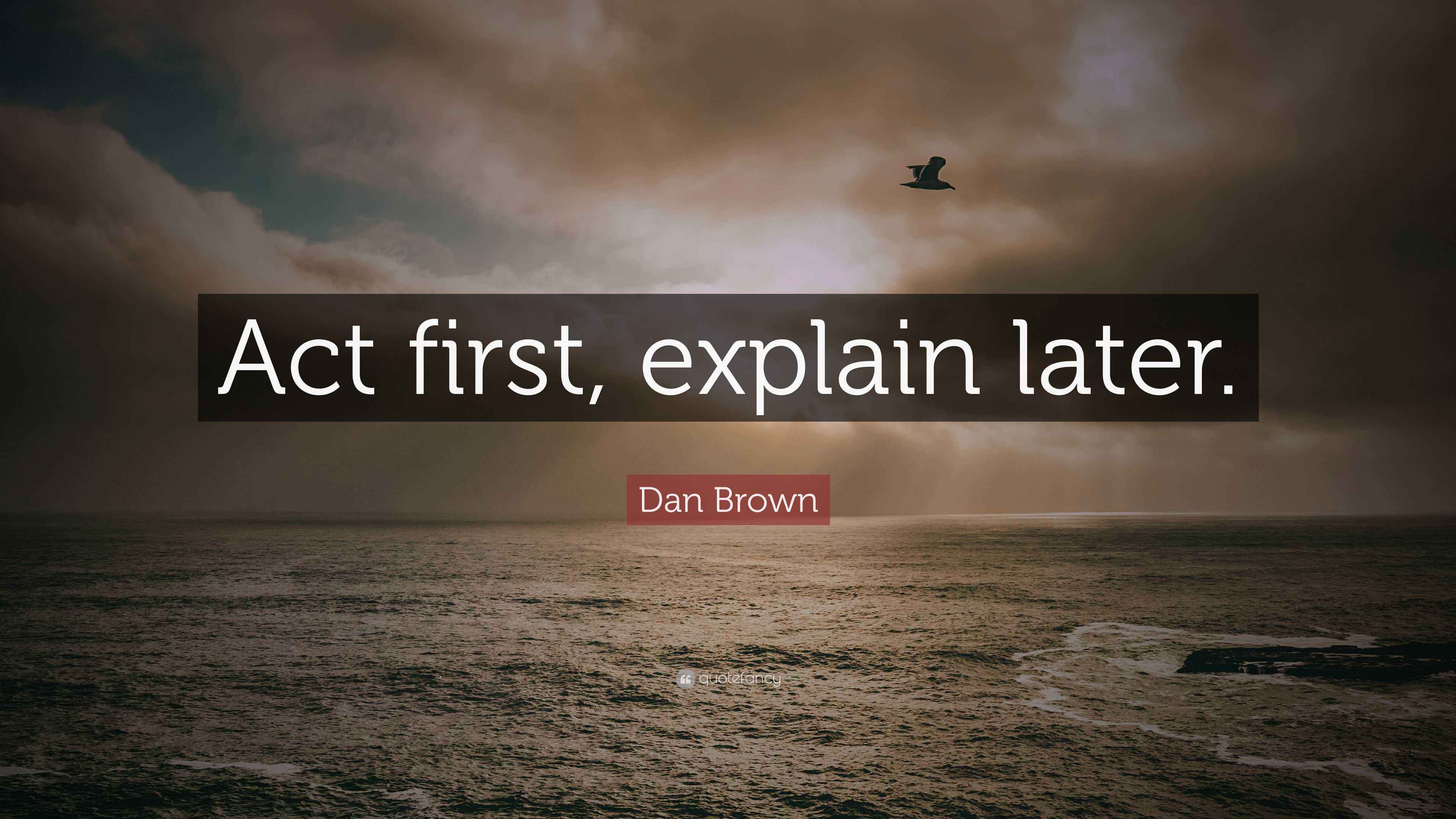 Dan Brown Quote: “Act first, explain later.”