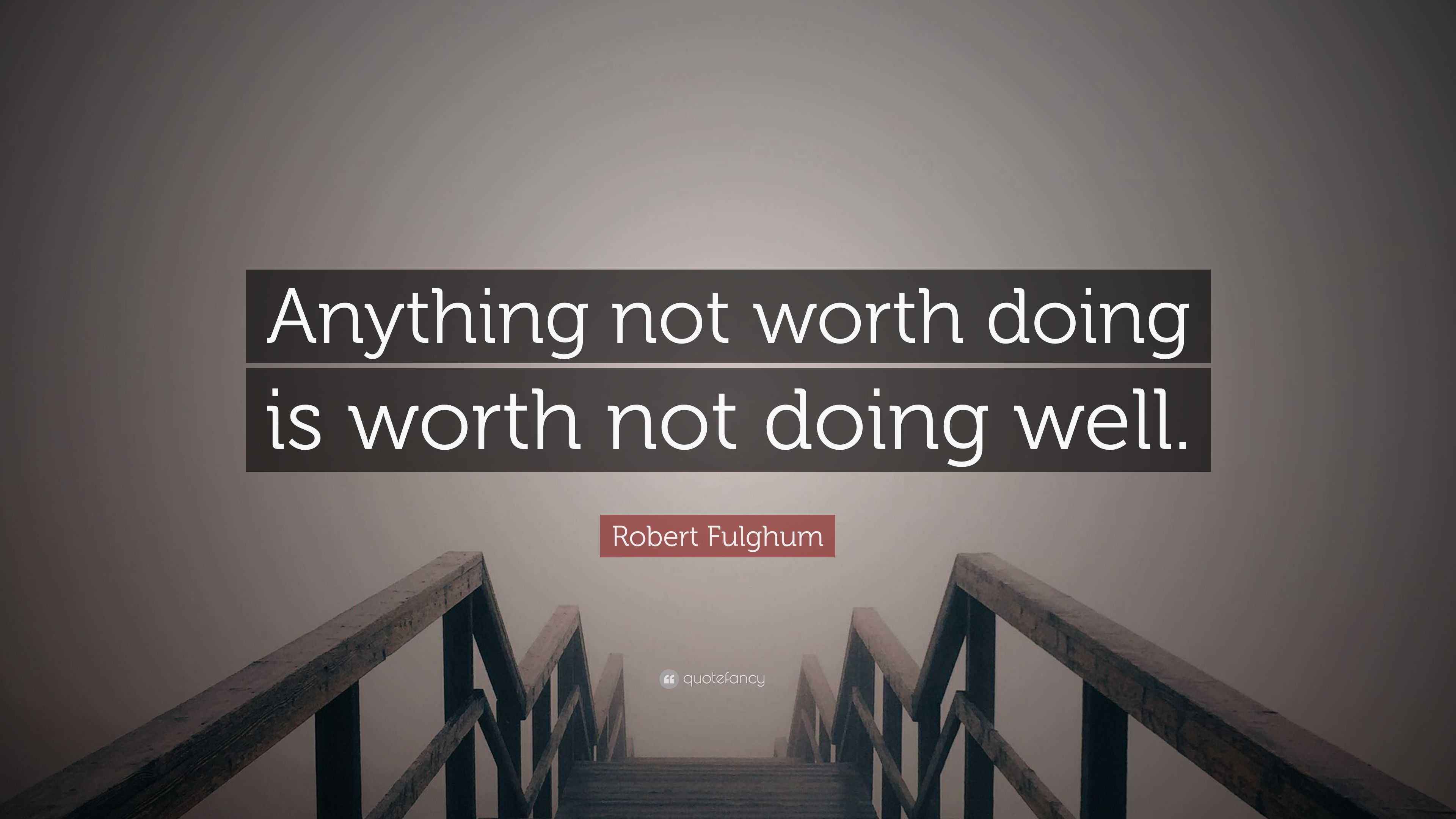 Robert Fulghum Quote: “Anything not worth doing is worth not doing well.”