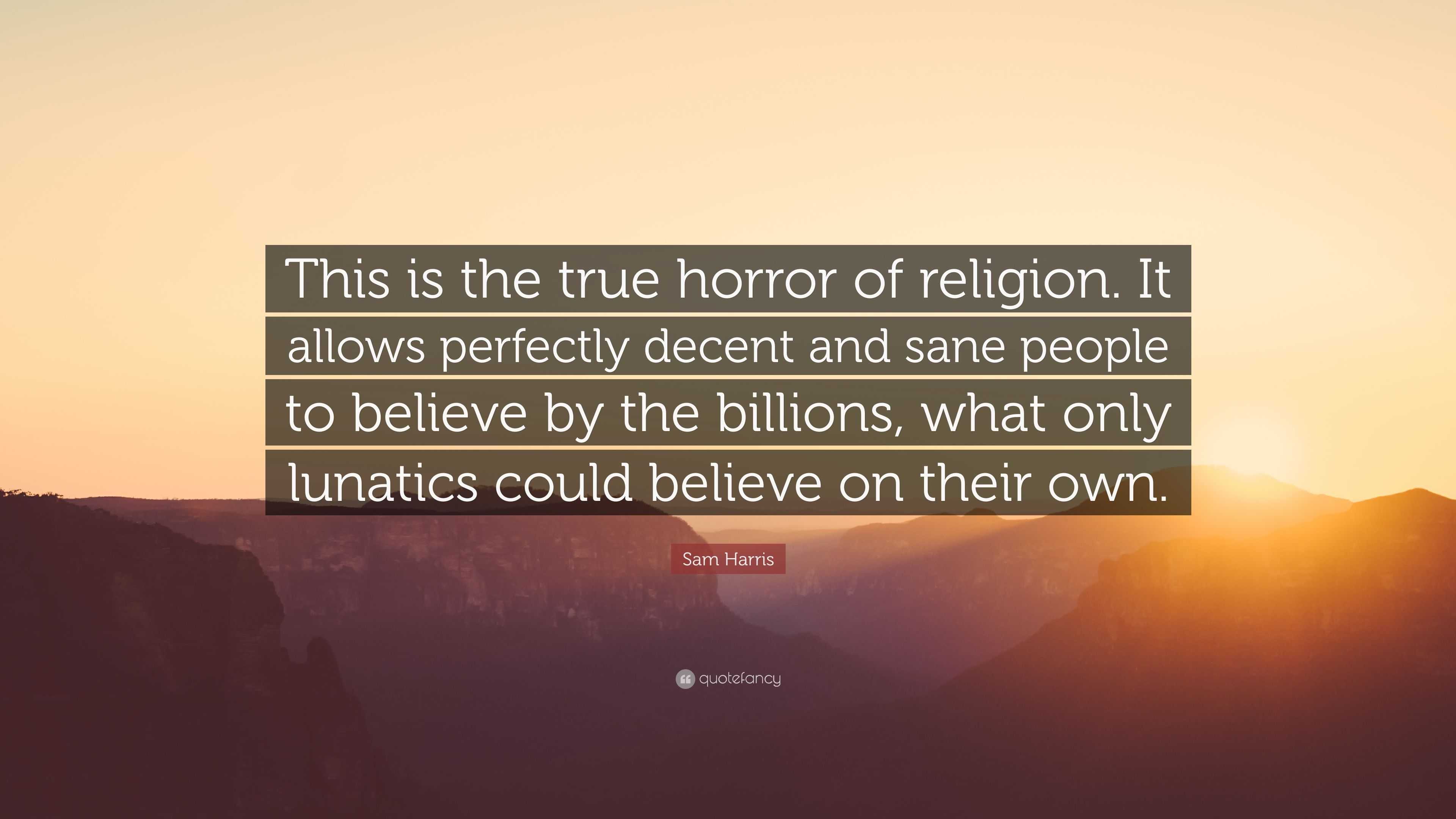 Sam Harris Quote: “This is the true horror of religion. It allows ...