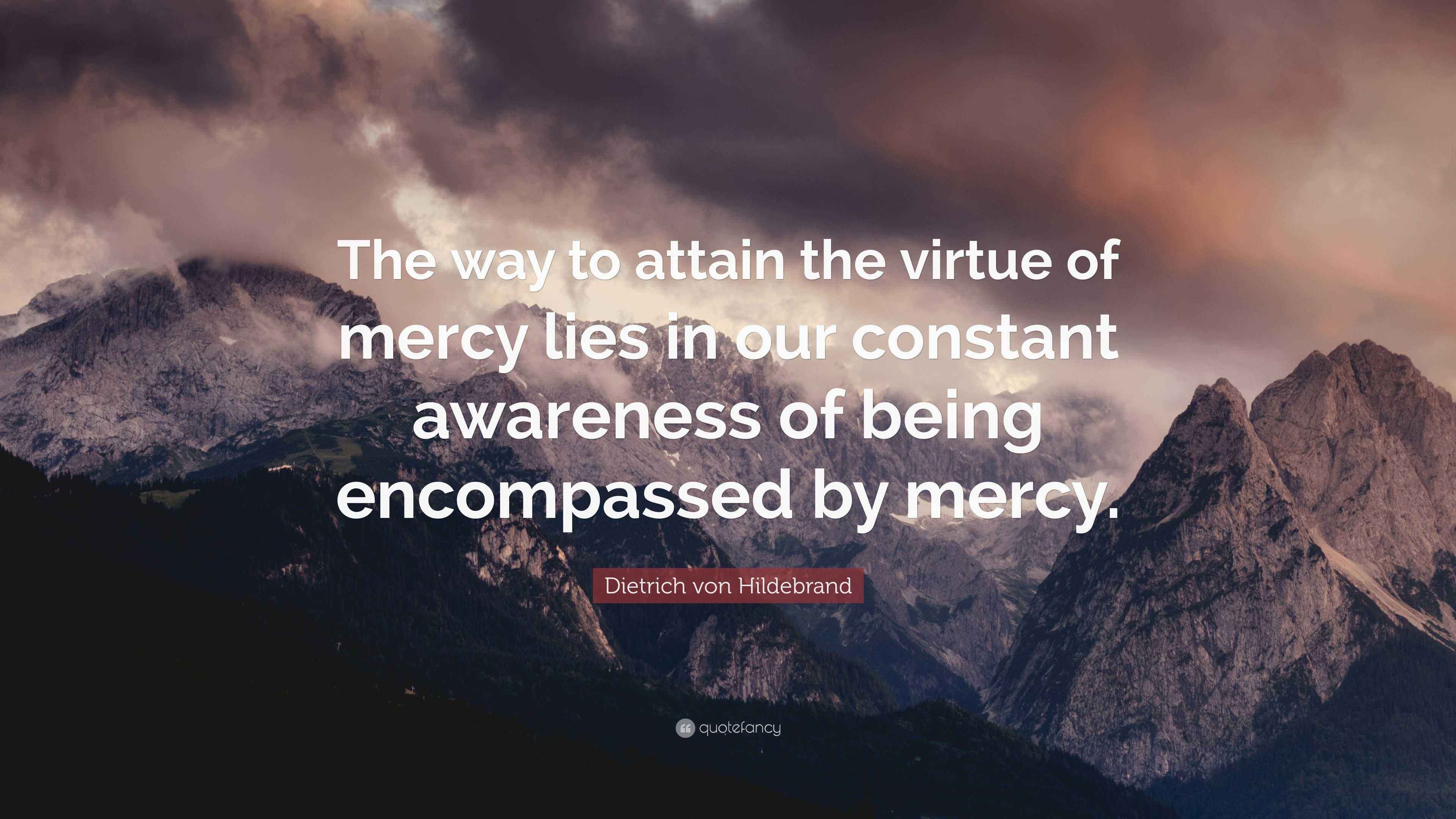 Dietrich von Hildebrand Quote: “The way to attain the virtue of mercy ...