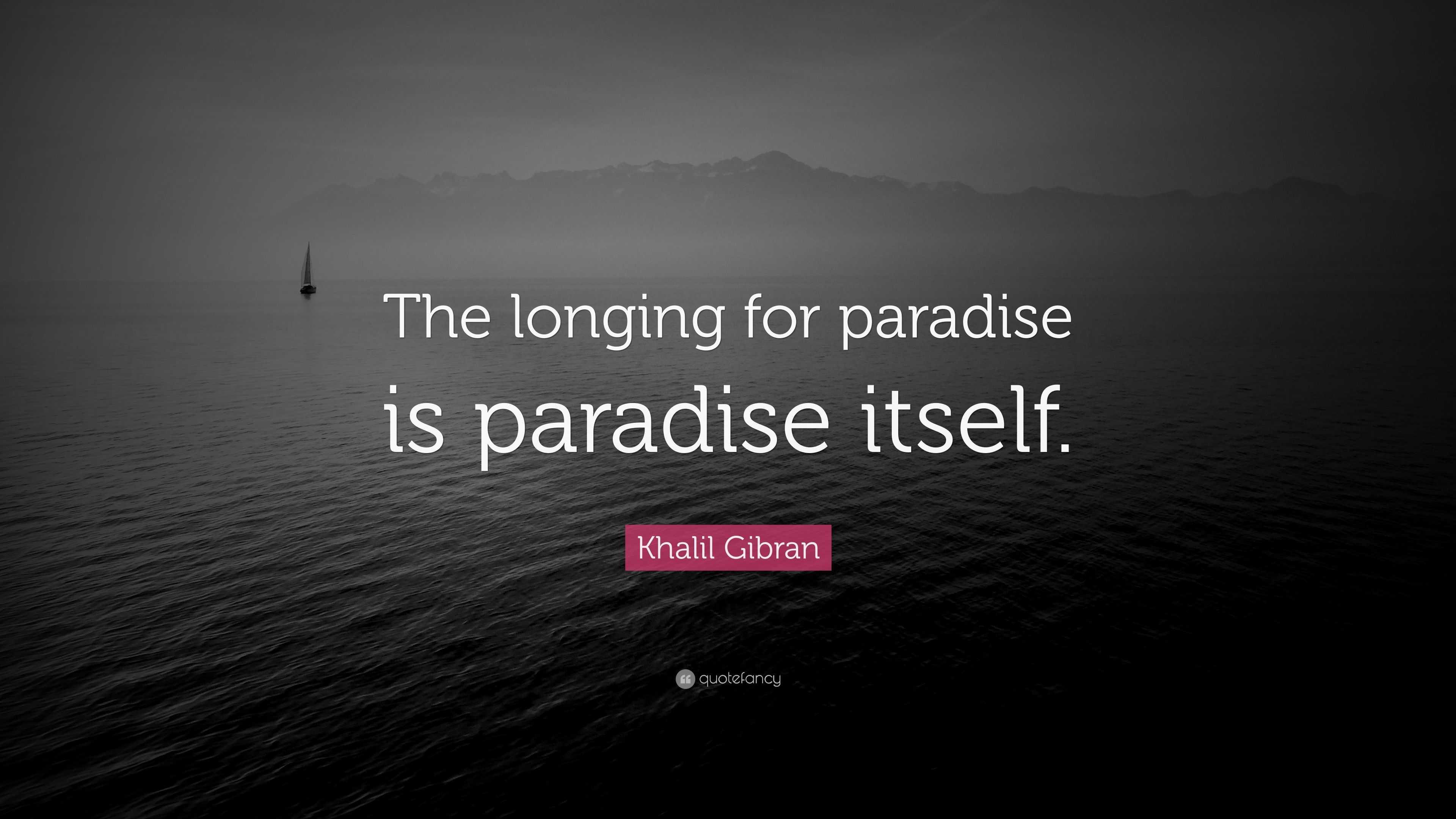 Khalil Gibran Quote: “The longing for paradise is paradise itself.”