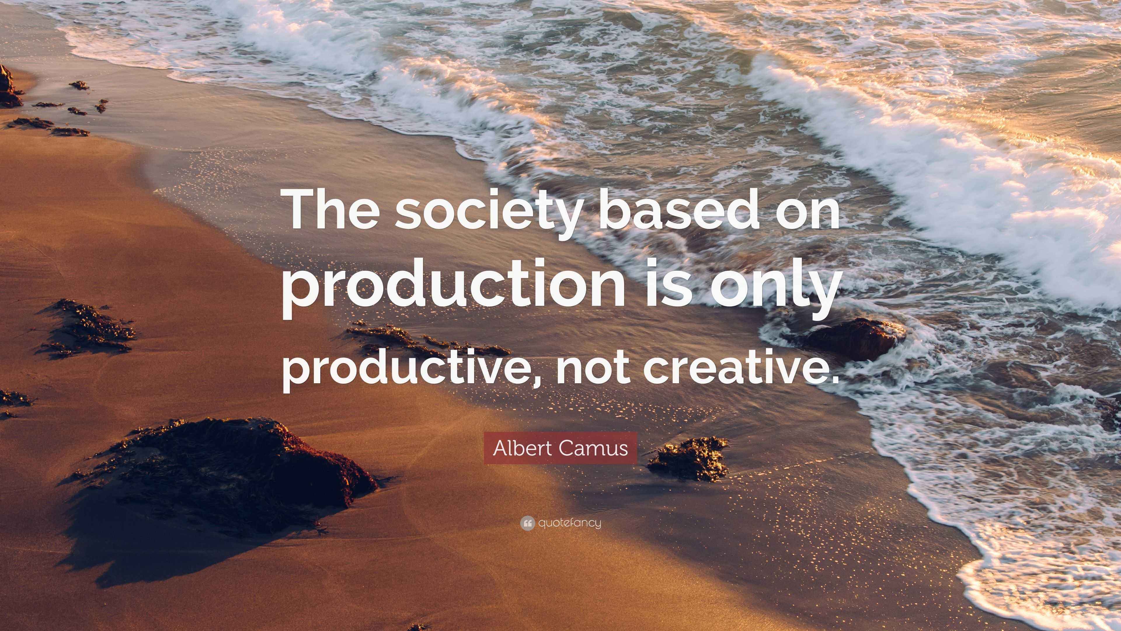 Albert Camus Quote: “The society based on production is only productive ...