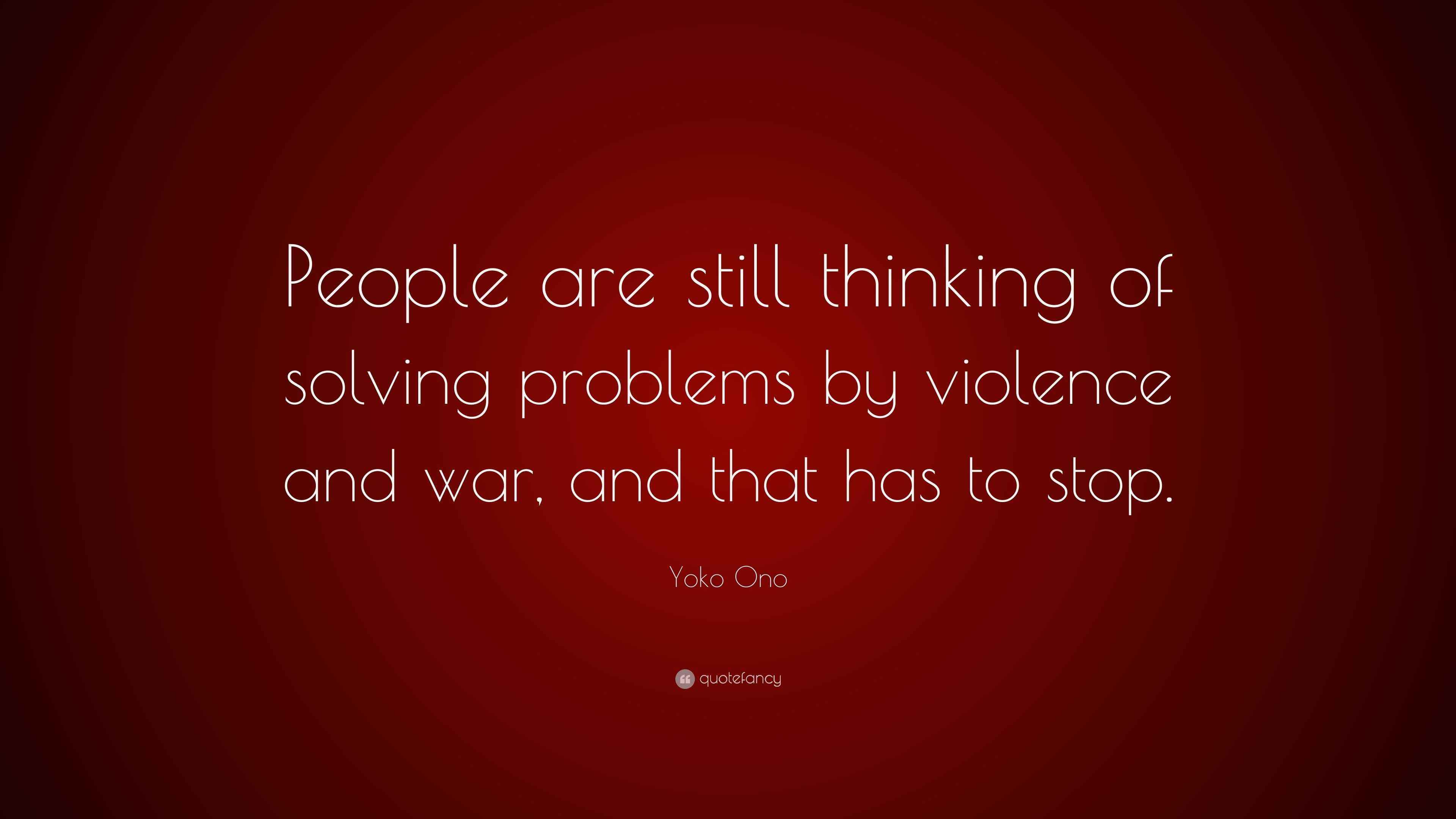 Yoko Ono Quote: “People are still thinking of solving problems by ...