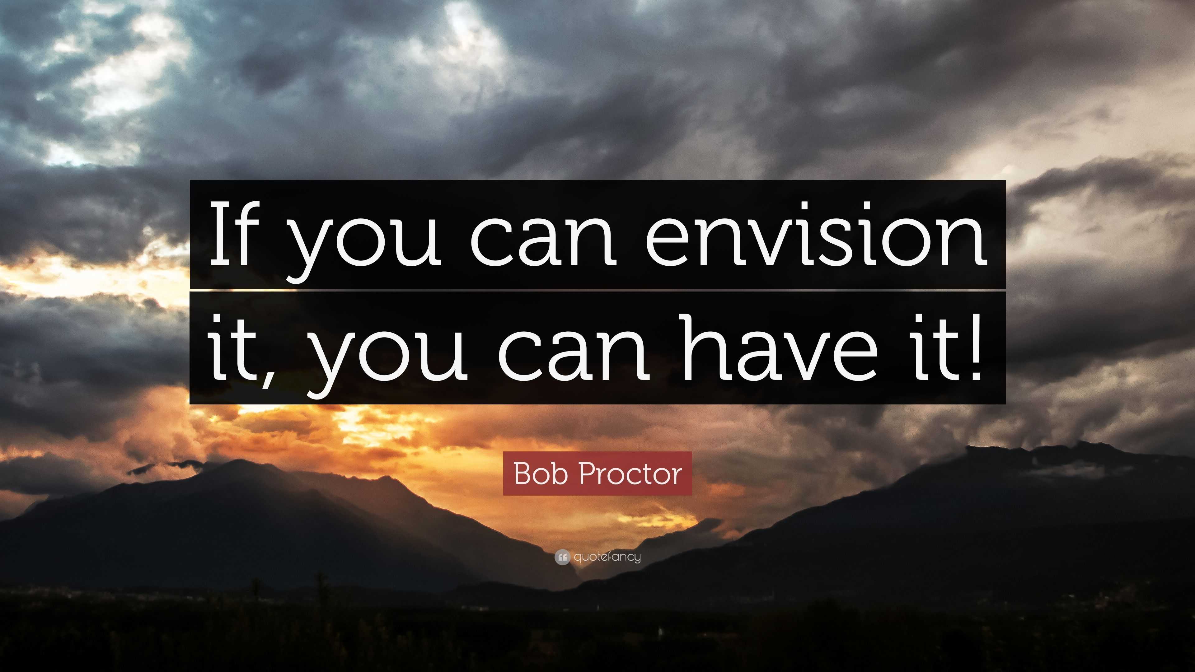 Bob Proctor Quote: “If you can envision it, you can have it!”