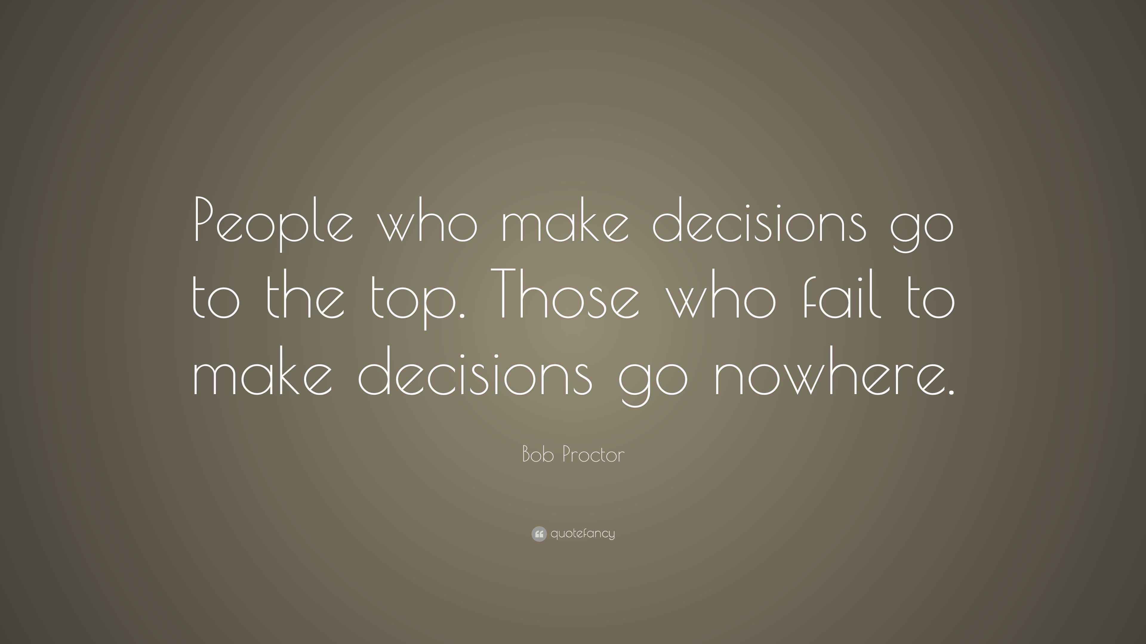 Bob Proctor Quote: “People who make decisions go to the top. Those who ...