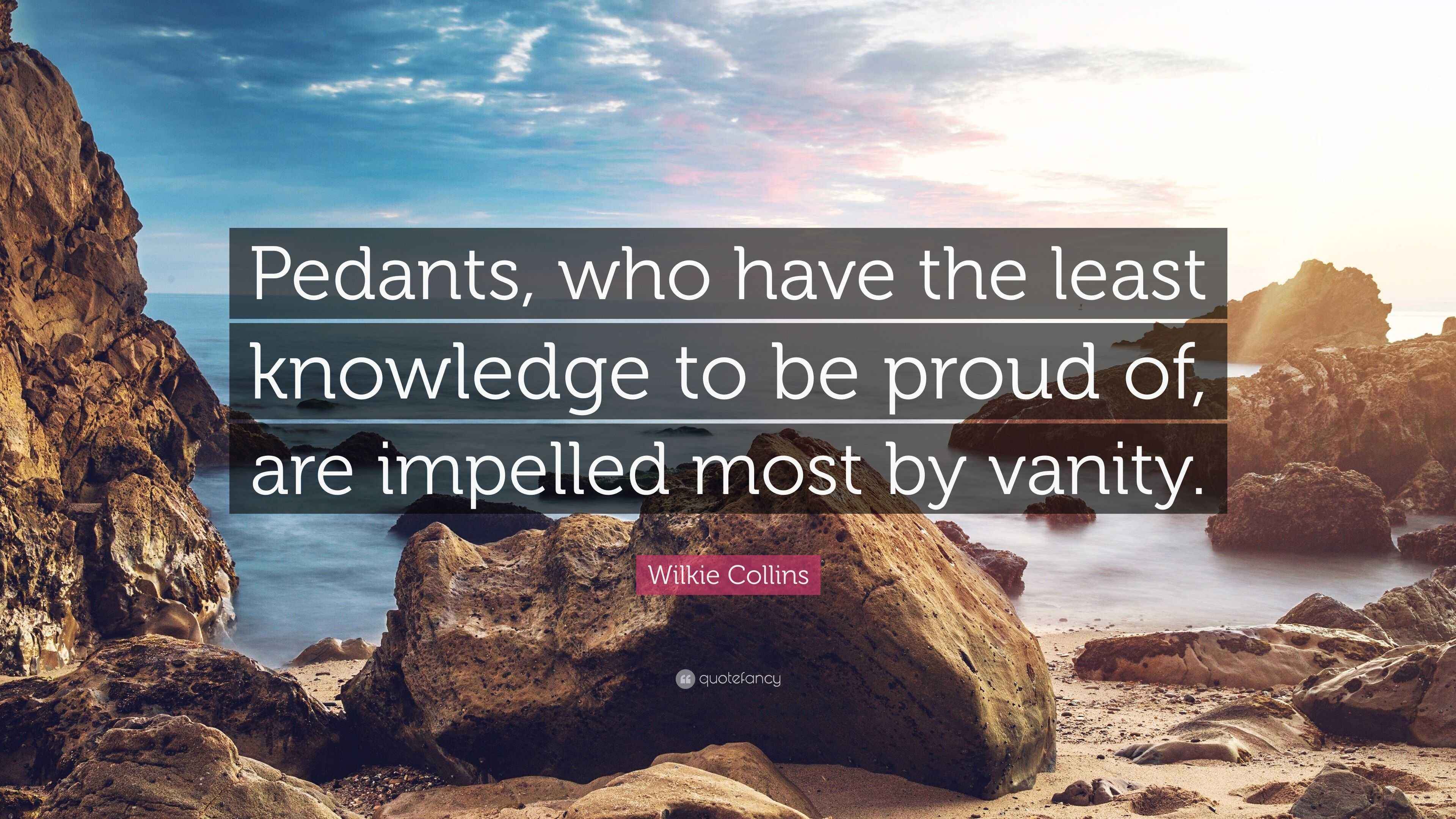 Wilkie Collins Quote: “Pedants, who have the least knowledge to be ...