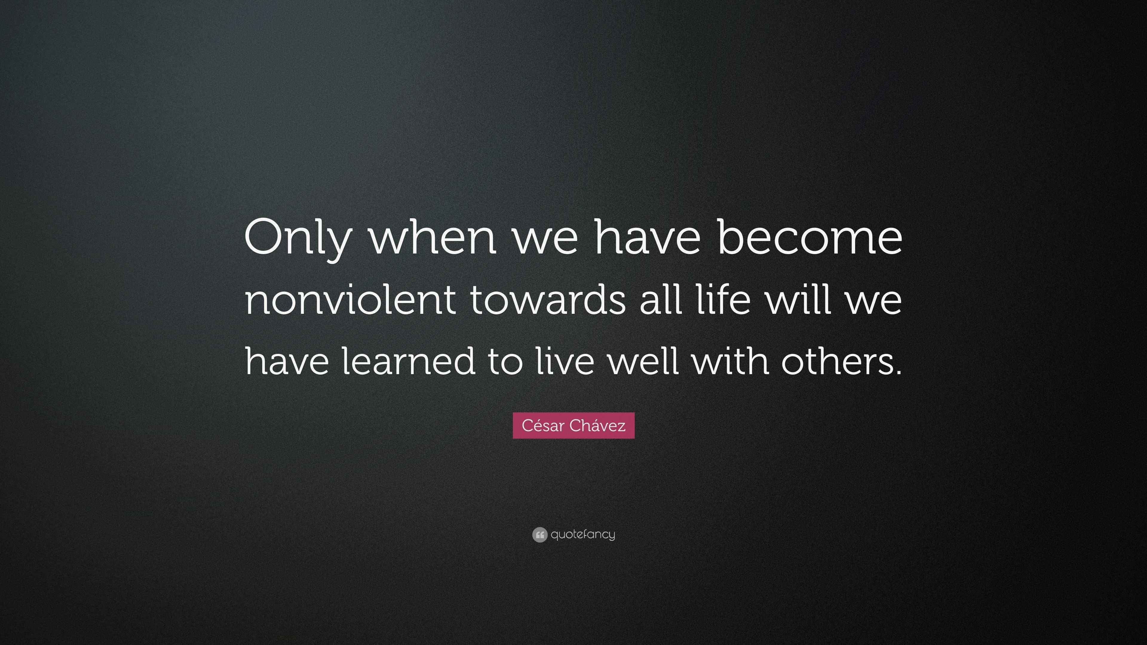 César Chávez Quote: “Only when we have become nonviolent towards all ...