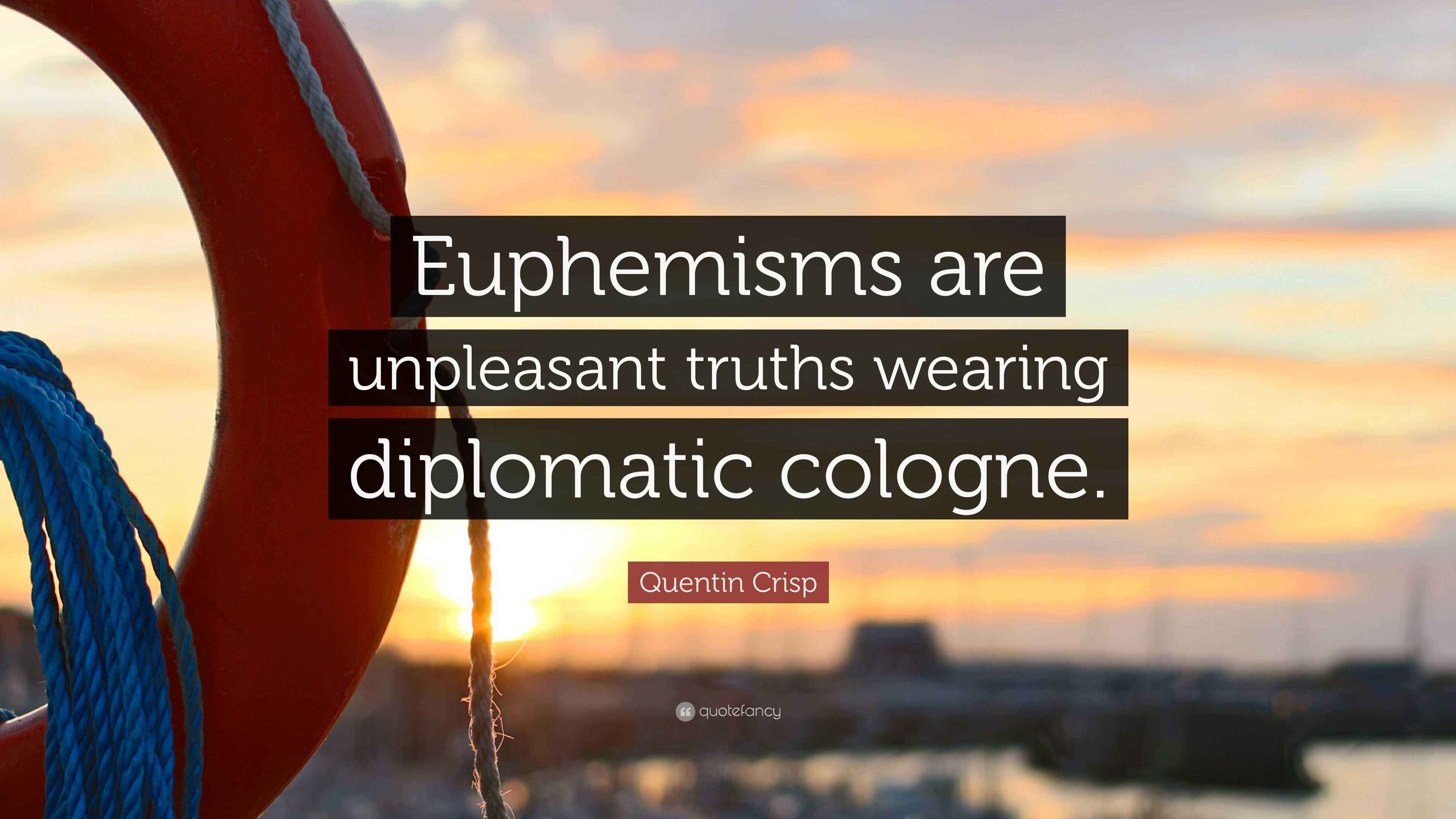 Quentin Crisp Quote: “Euphemisms are unpleasant truths wearing ...
