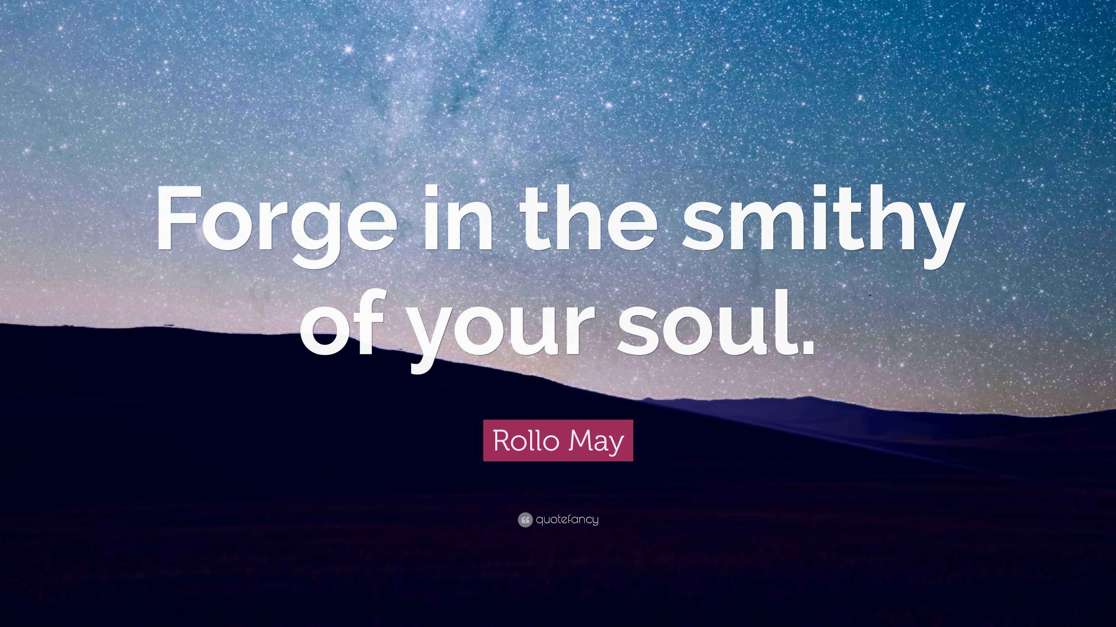 Rollo May Quote: “Forge in the smithy of your soul.”