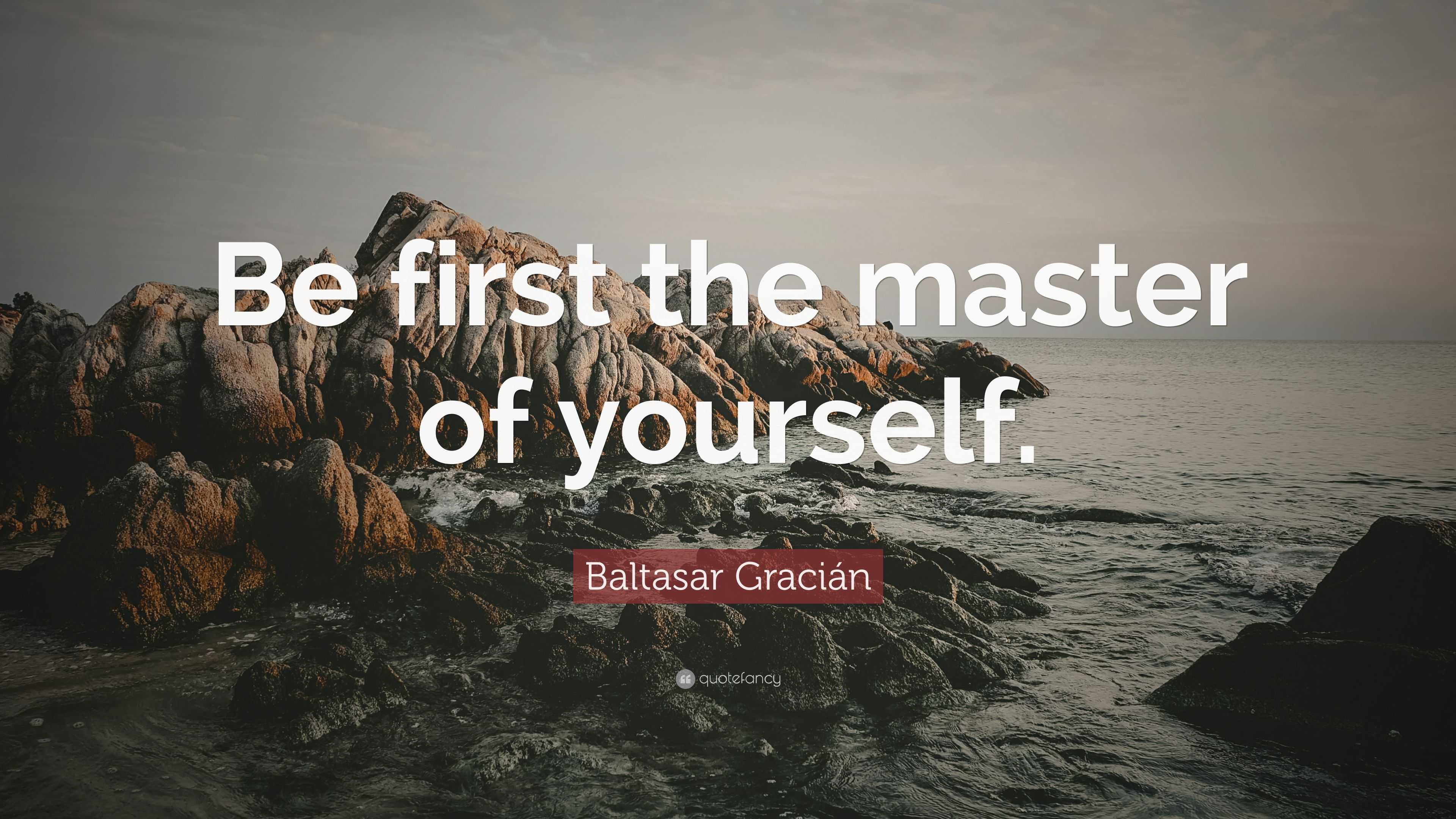 Baltasar Gracián Quote: “Be first the master of yourself.”
