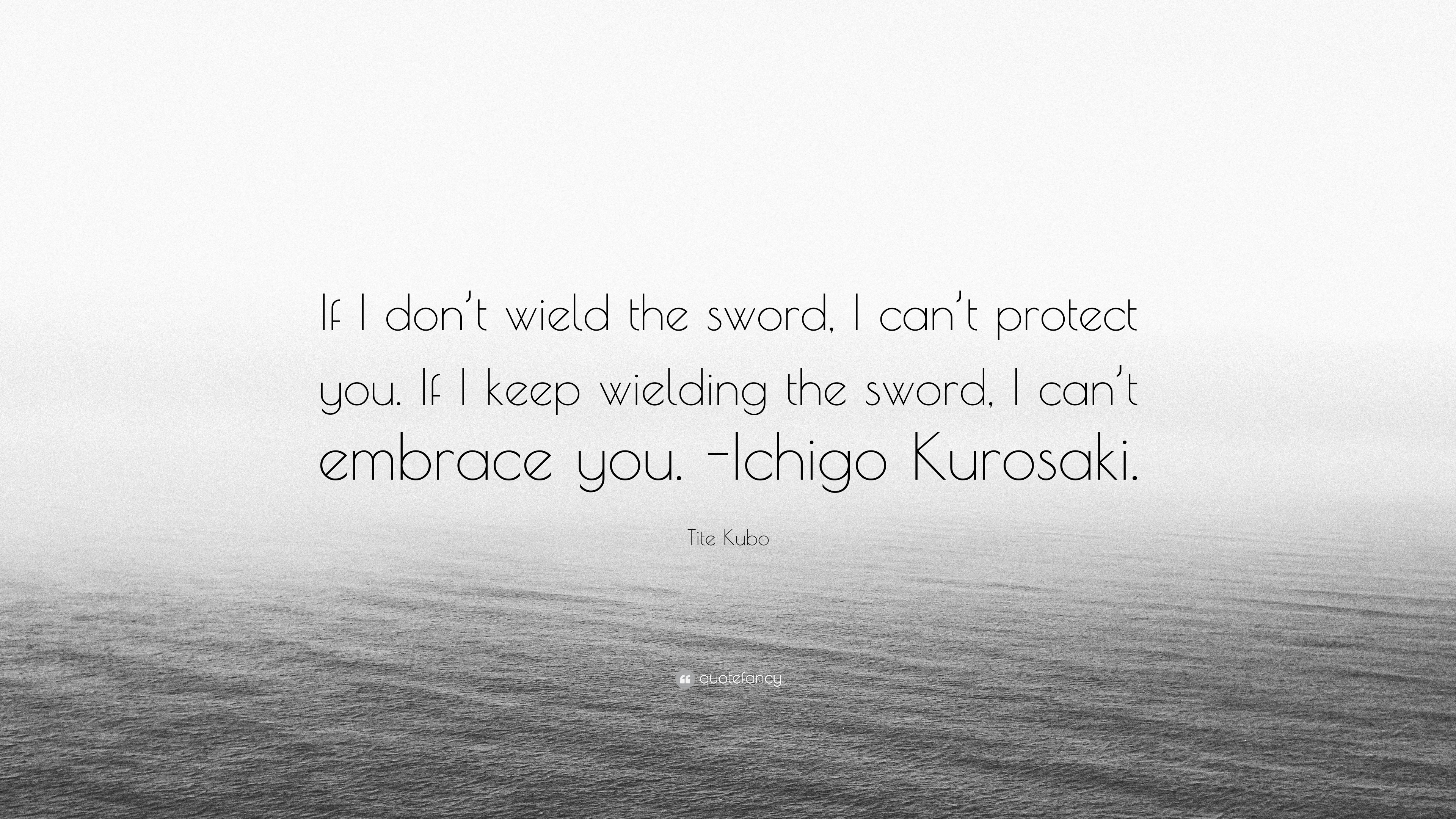 Tite Kubo Quote: “If I don’t wield the sword, I can’t protect you. If I ...