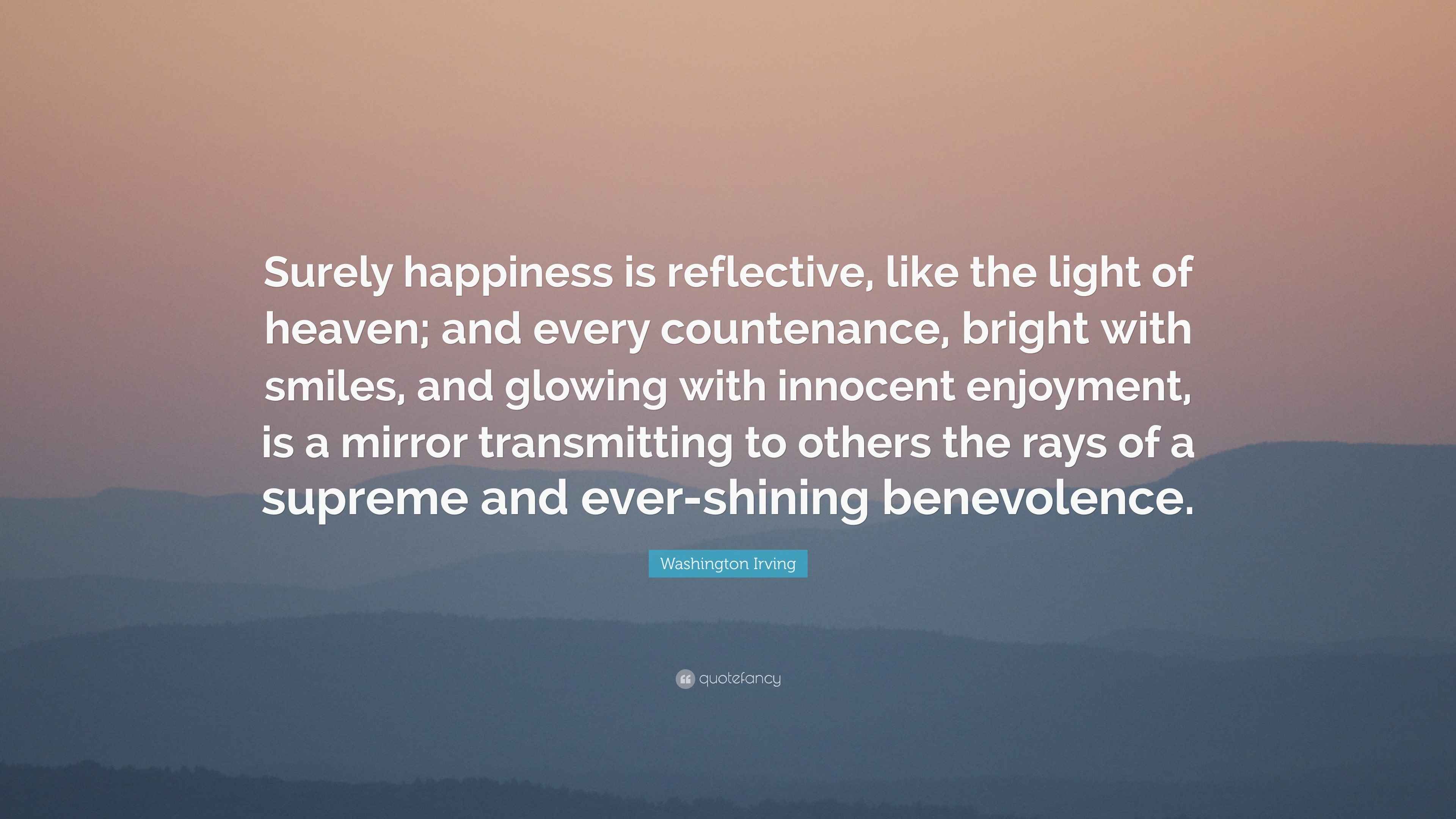 Washington Irving Quote: “Surely happiness is reflective, like the ...