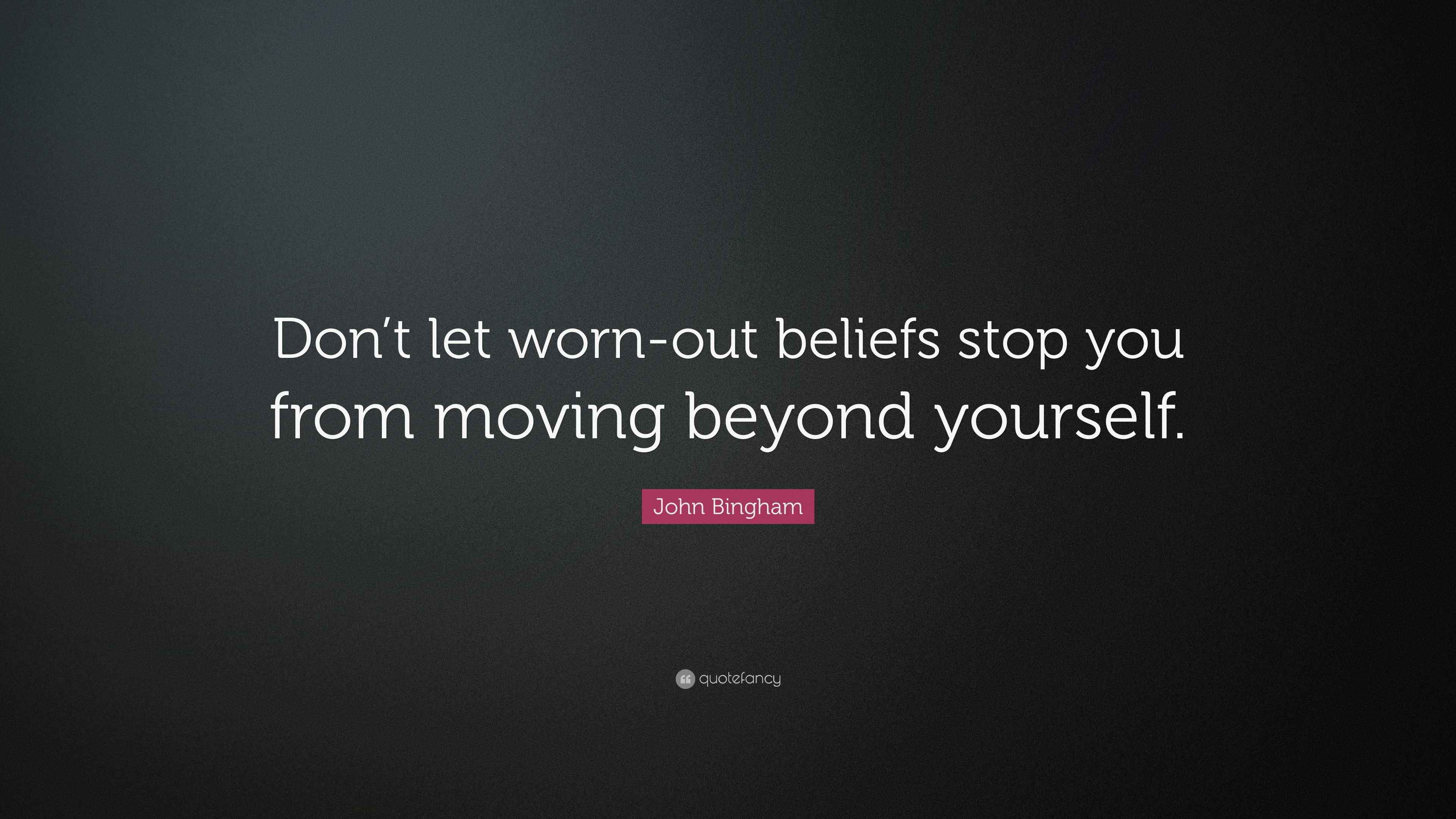 John Bingham Quote: “Don’t let worn-out beliefs stop you from moving ...