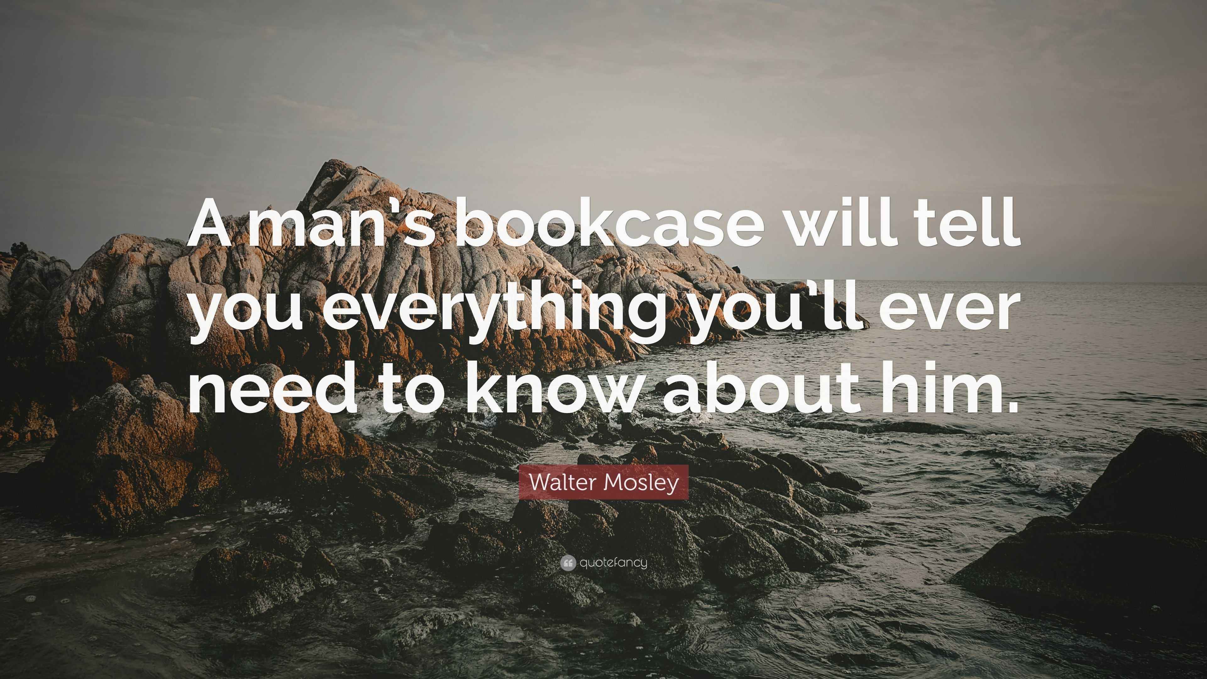 Walter Mosley Quote: “A man’s bookcase will tell you everything you’ll ...