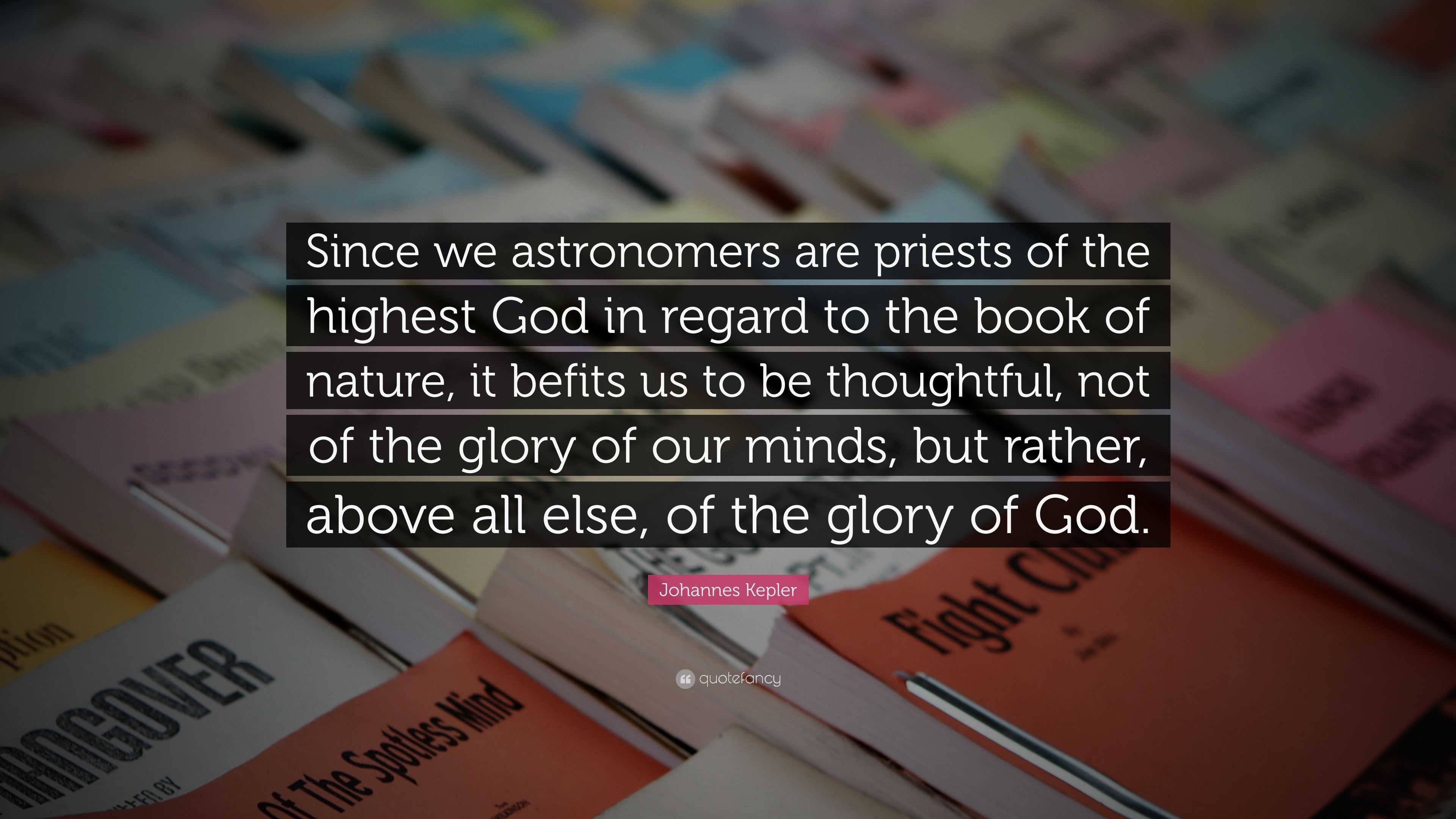 Johannes Kepler Quote: “Since we astronomers are priests of the highest ...