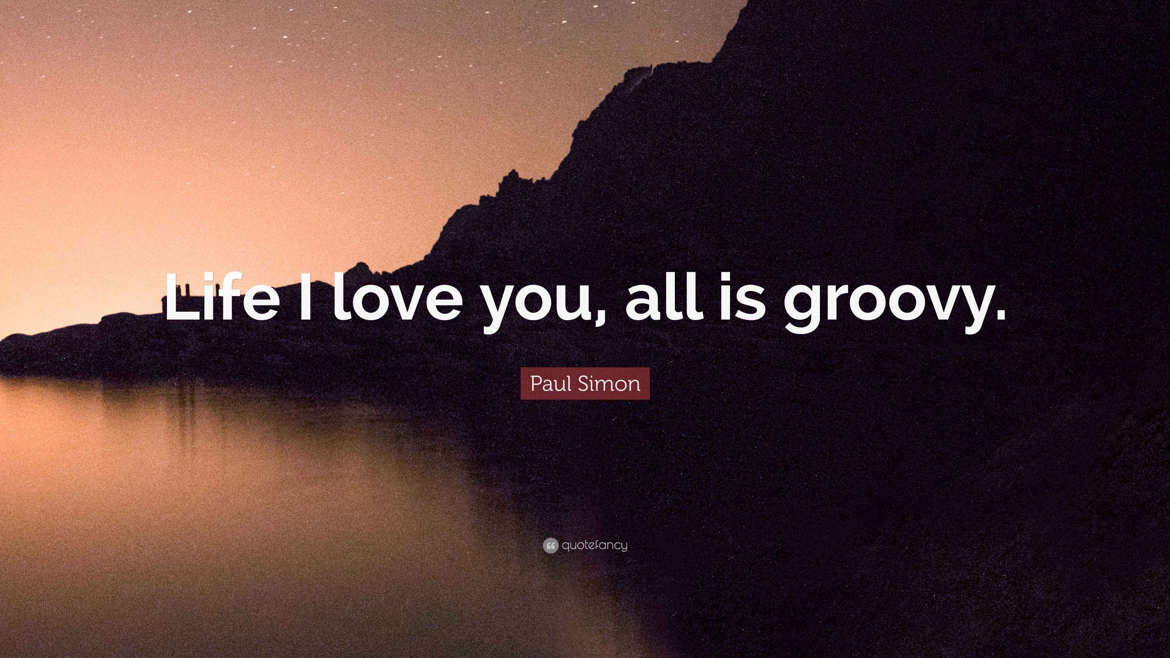 Paul Simon Quote: “Life I love you, all is groovy.”