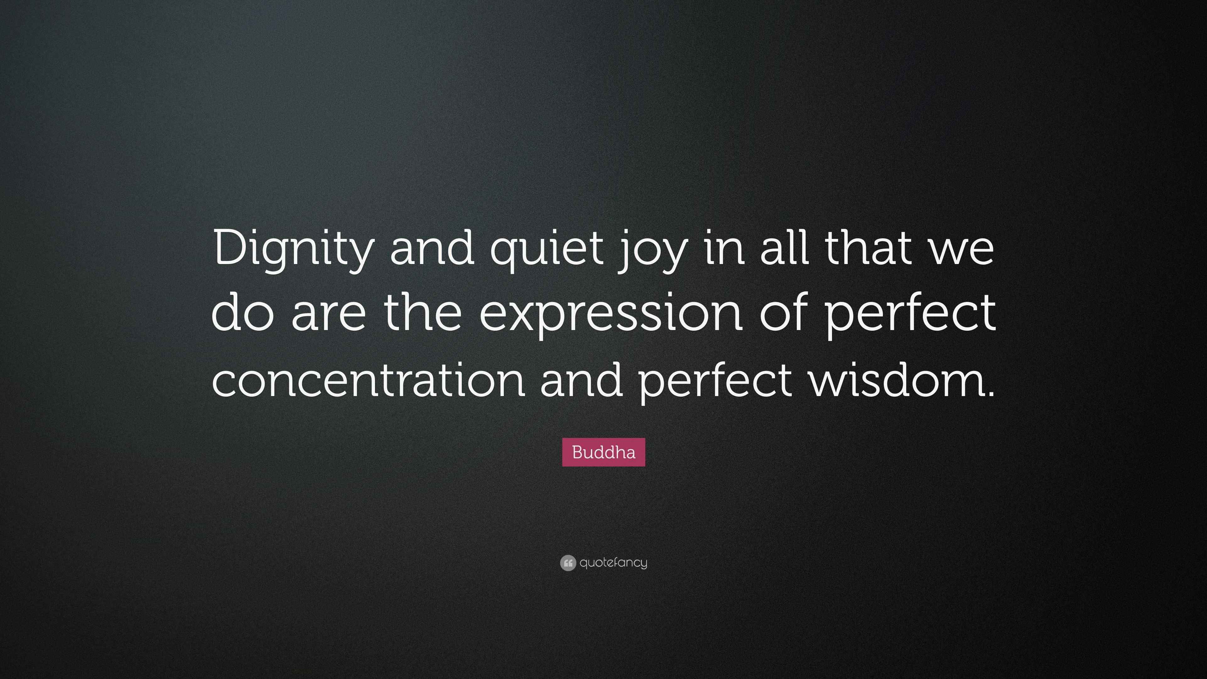 Buddha Quote: “Dignity and quiet joy in all that we do are the ...