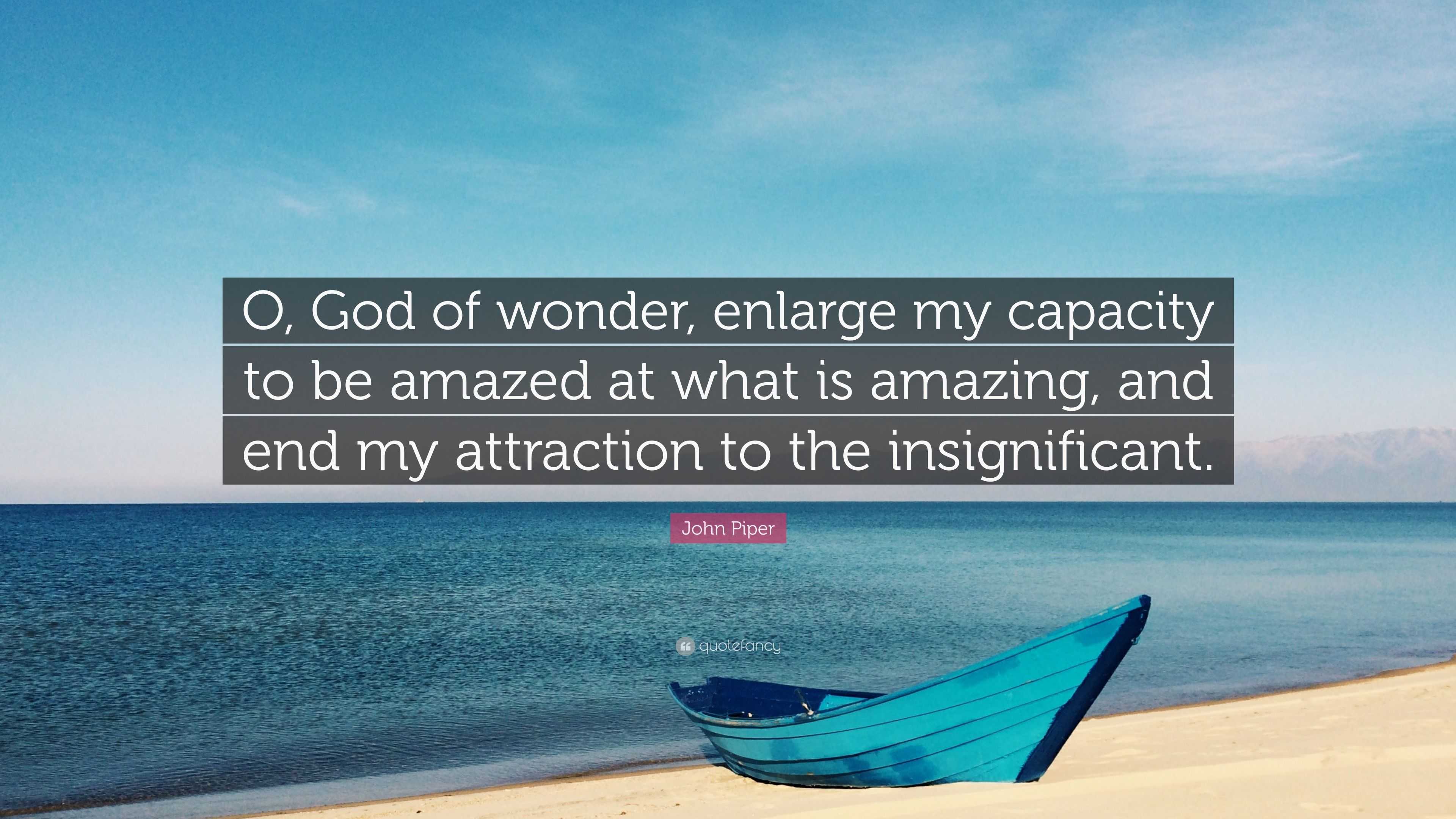 John Piper Quote: “O, God of wonder, enlarge my capacity to be amazed ...
