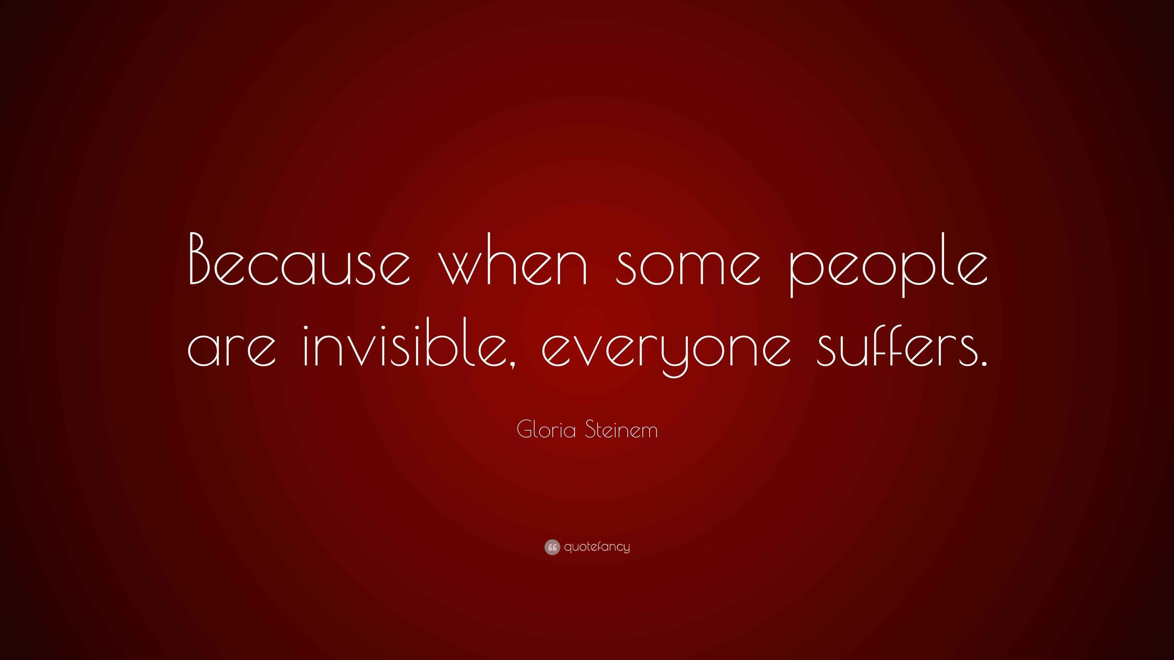 Gloria Steinem Quote: “Because when some people are invisible, everyone ...