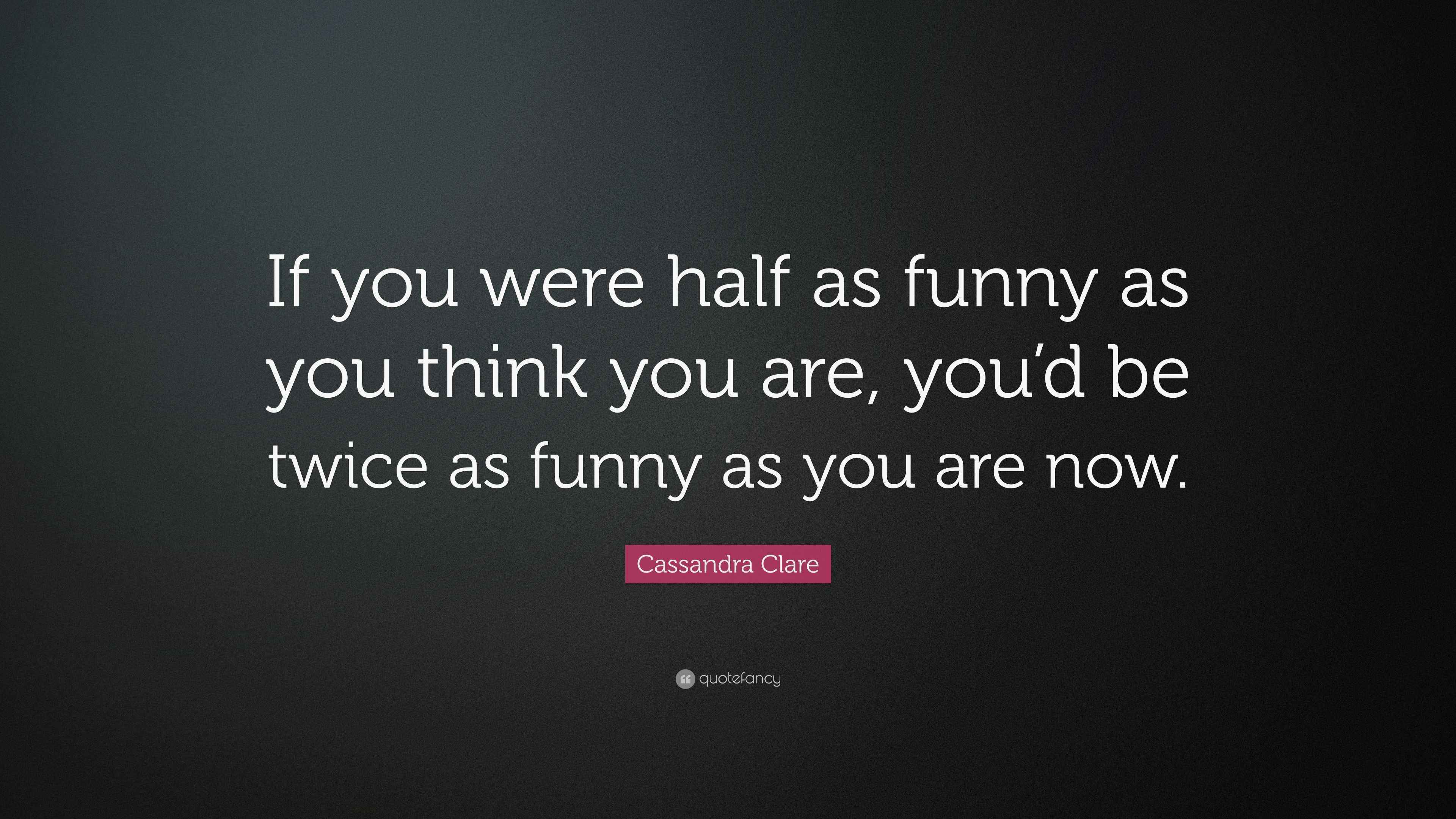 Cassandra Clare Quote: “If you were half as funny as you think you are ...