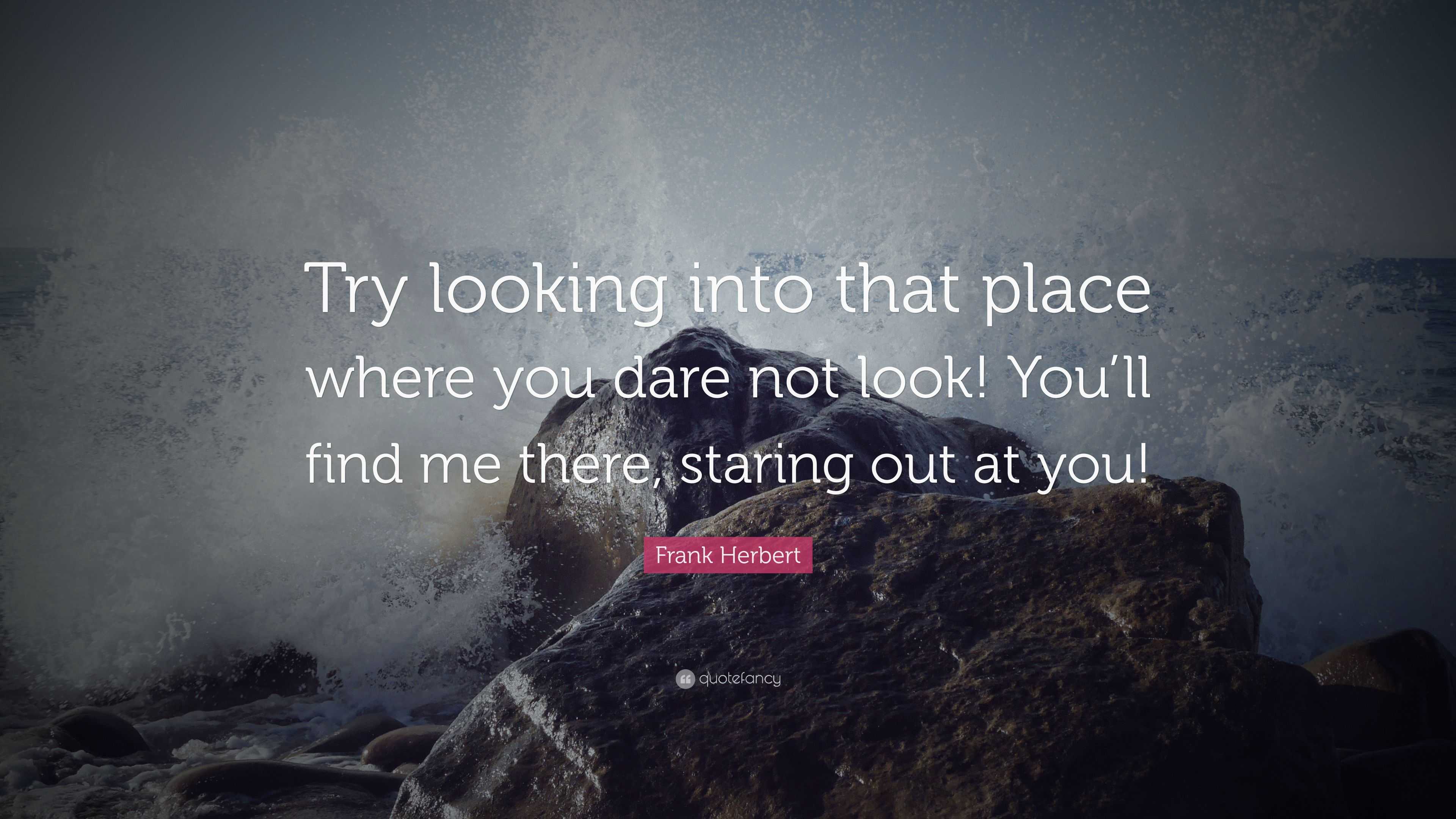 Frank Herbert Quote: “Try looking into that place where you dare not ...