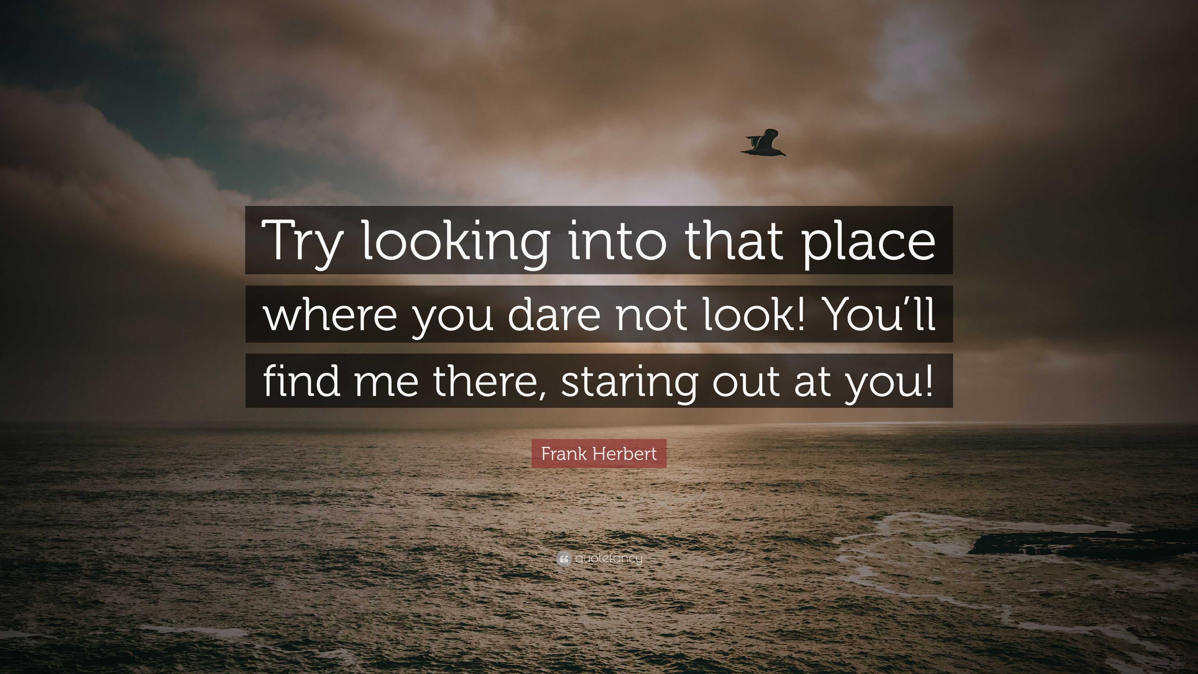 Frank Herbert Quote: “Try looking into that place where you dare not ...