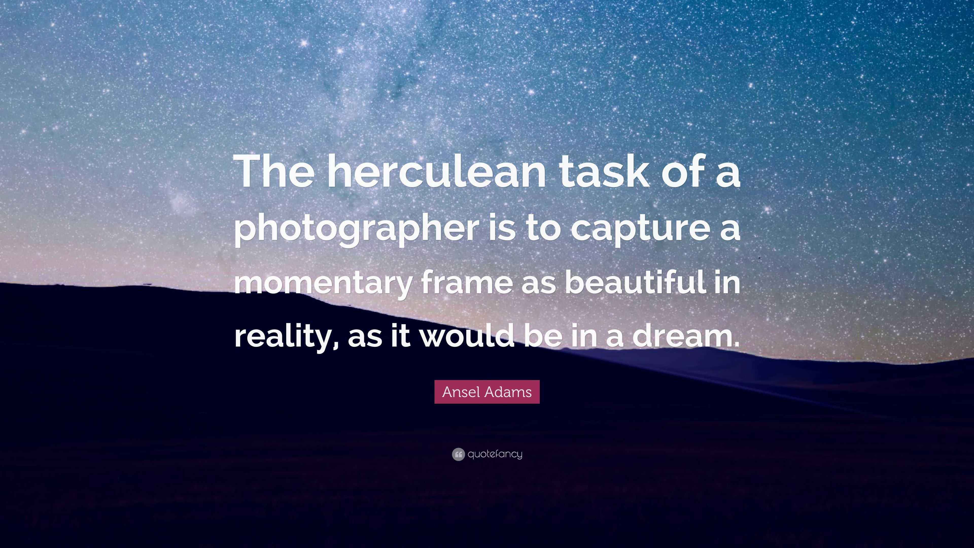 Ansel Adams Quote: “The herculean task of a photographer is to capture ...
