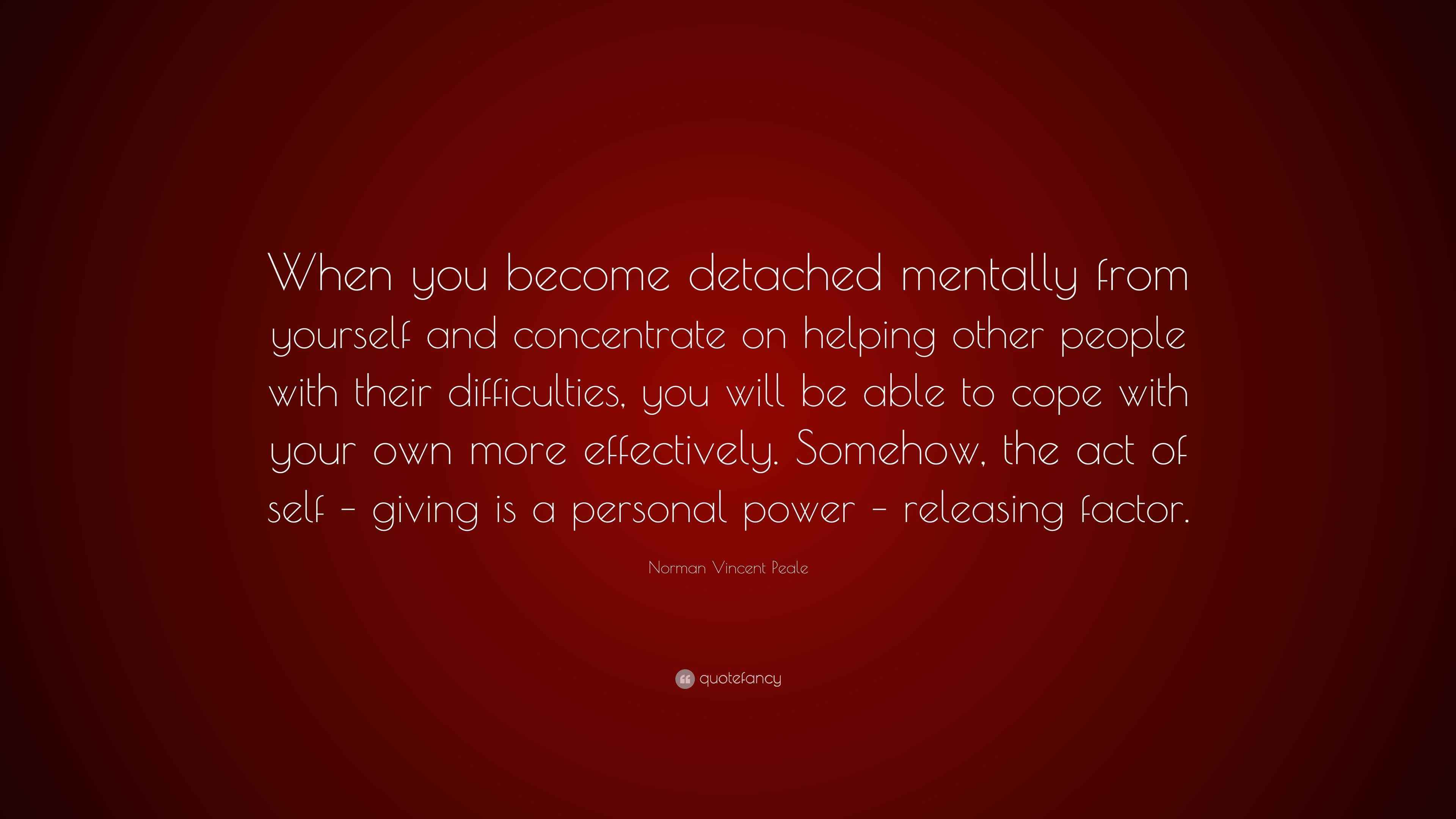 Norman Vincent Peale Quote: “When you become detached mentally from ...