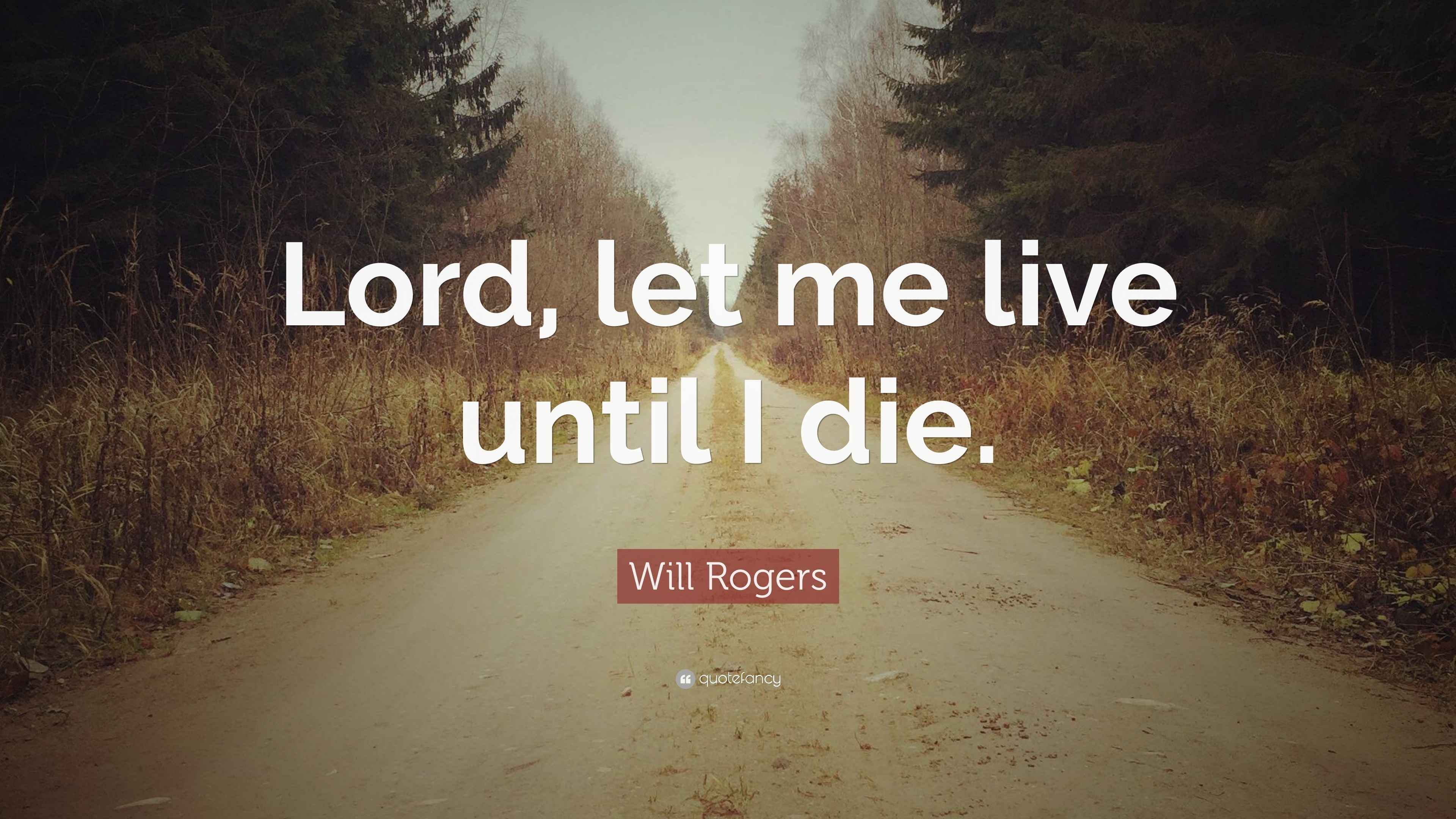 Will Rogers Quote: “Lord, let me live until I die.”