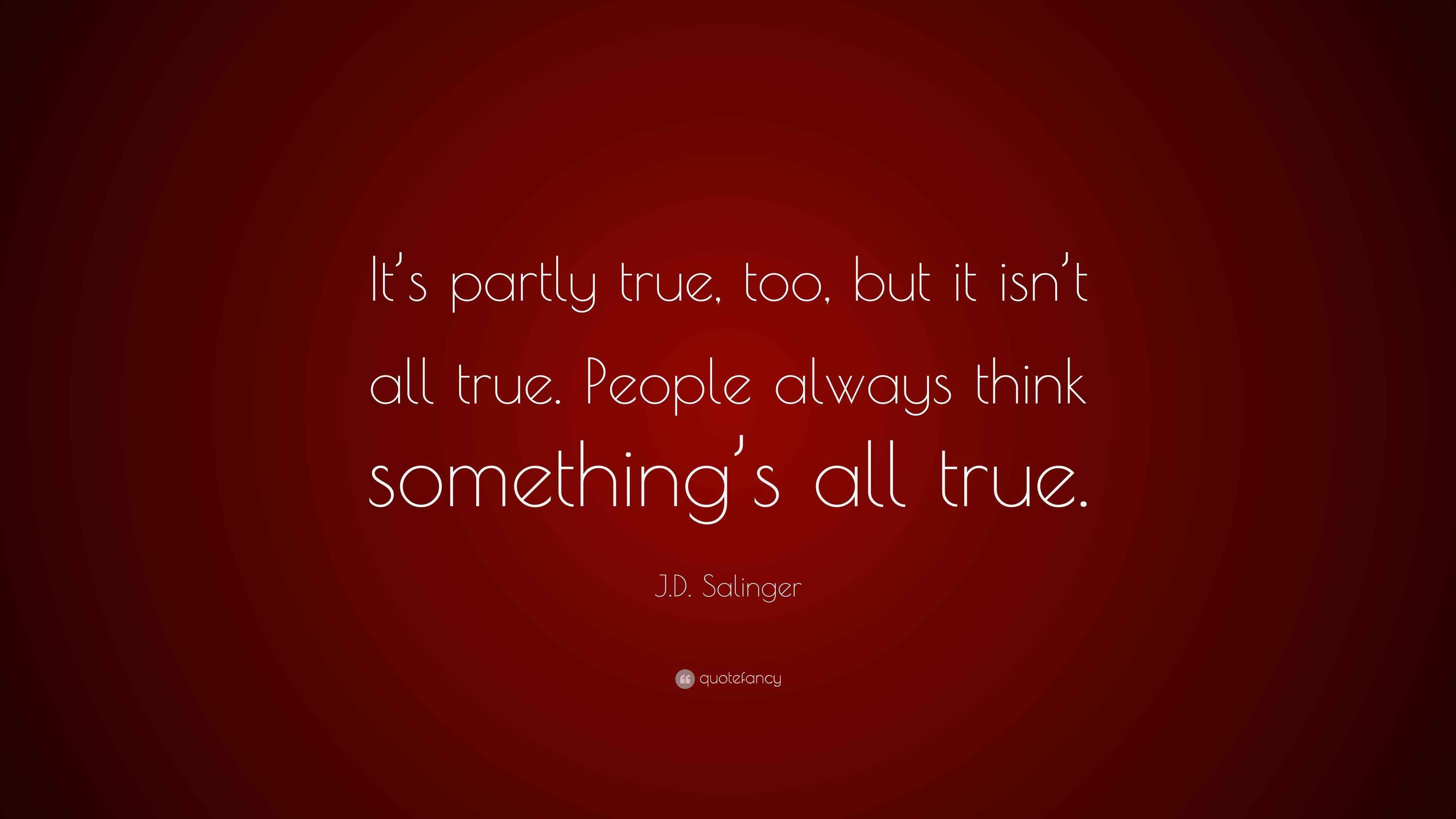J.D. Salinger Quote: “It’s partly true, too, but it isn’t all true ...